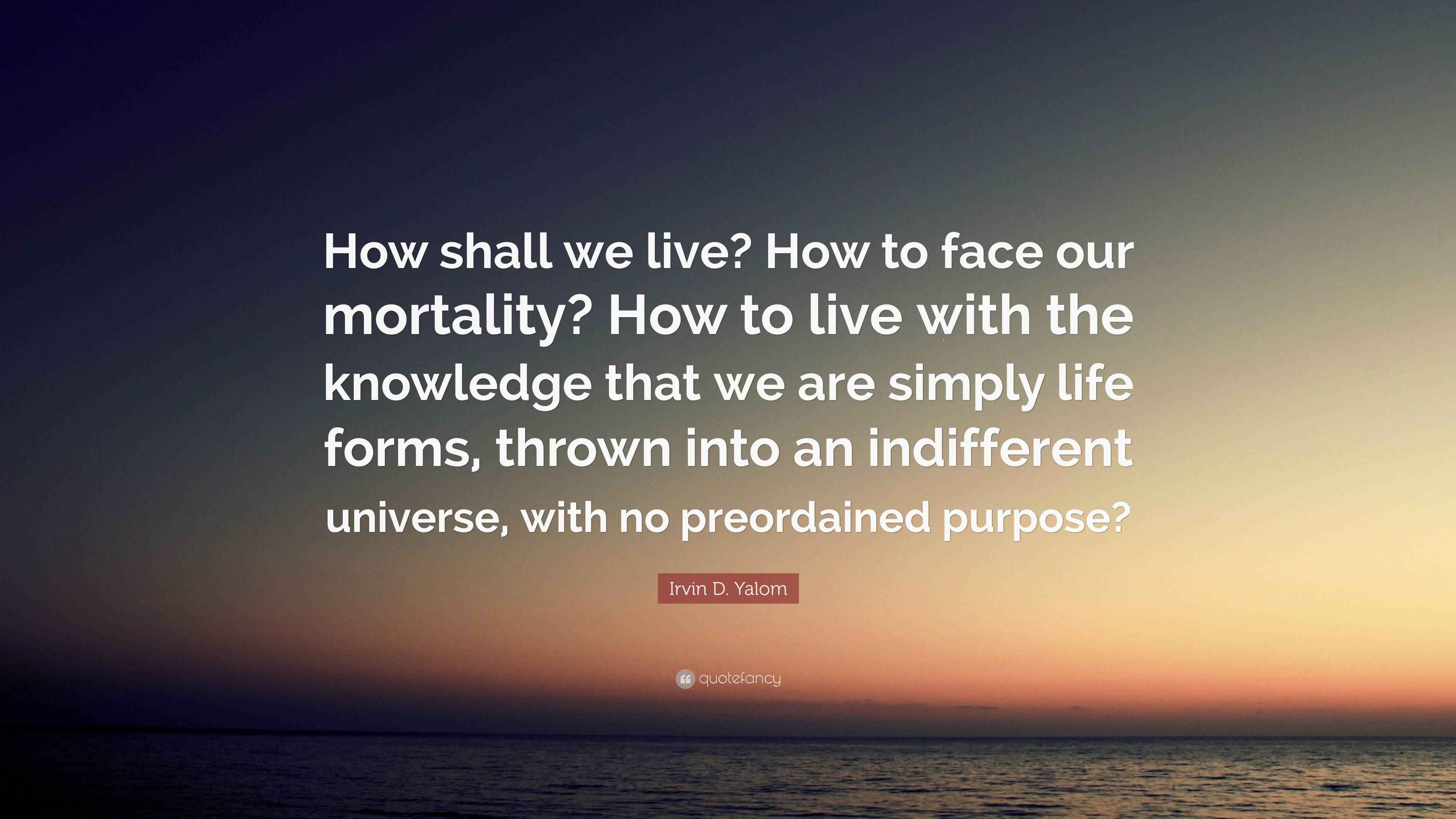 Irvin D. Yalom Quote: “How shall we live? How to face our mortality ...