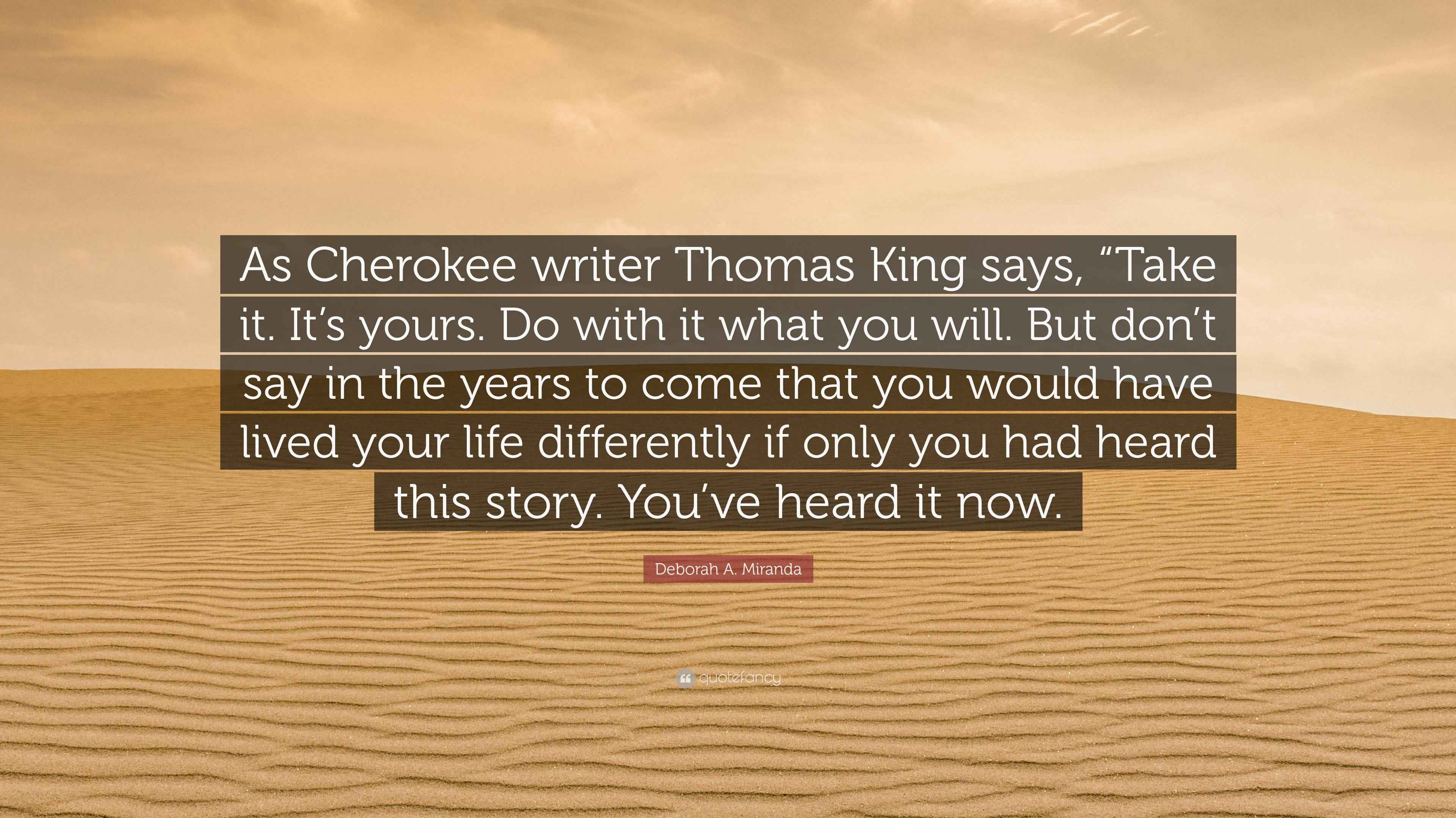 Deborah A. Miranda Quote: “As Cherokee writer Thomas King says, “Take ...