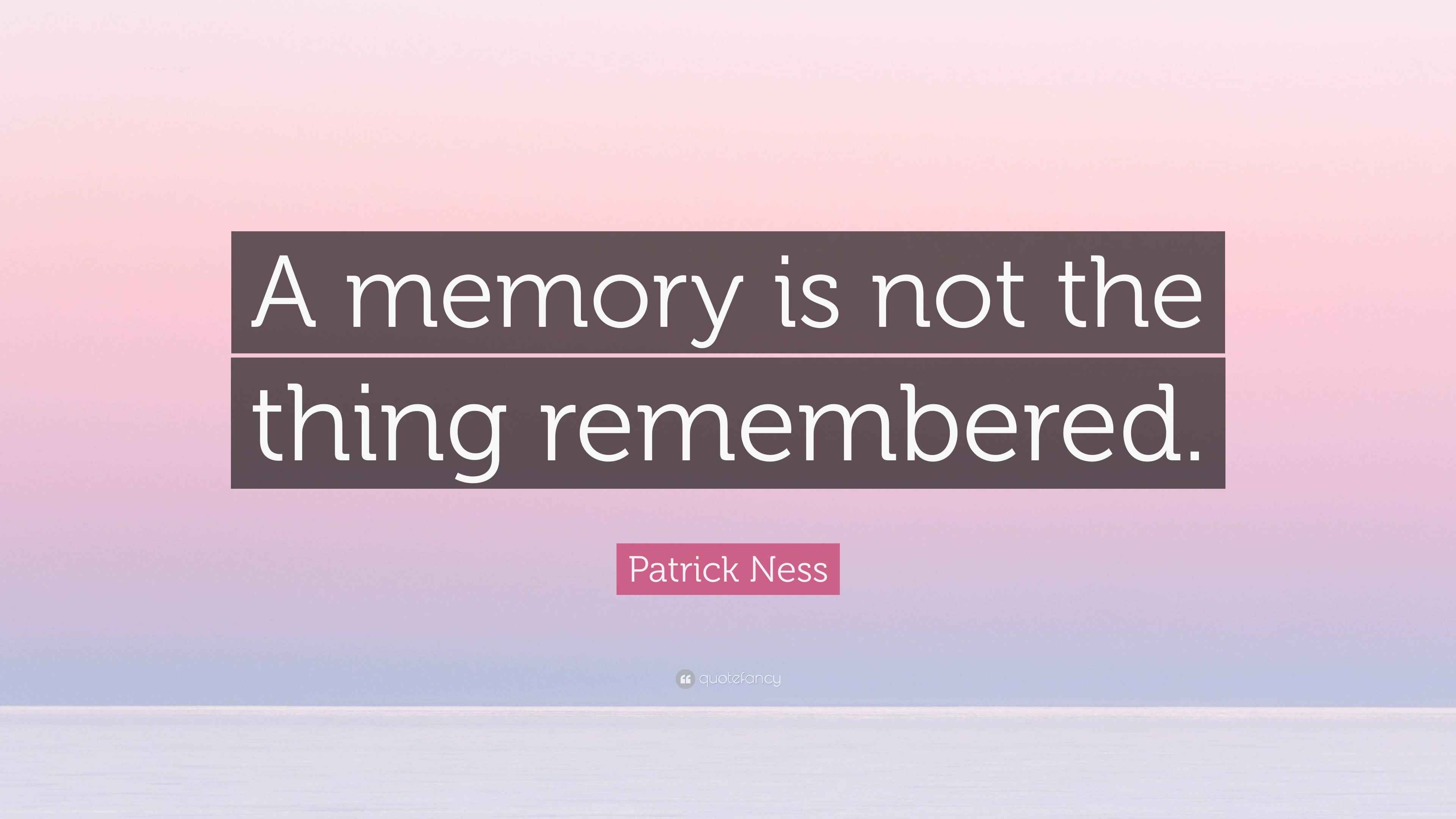Patrick Ness Quote: “A memory is not the thing remembered.”