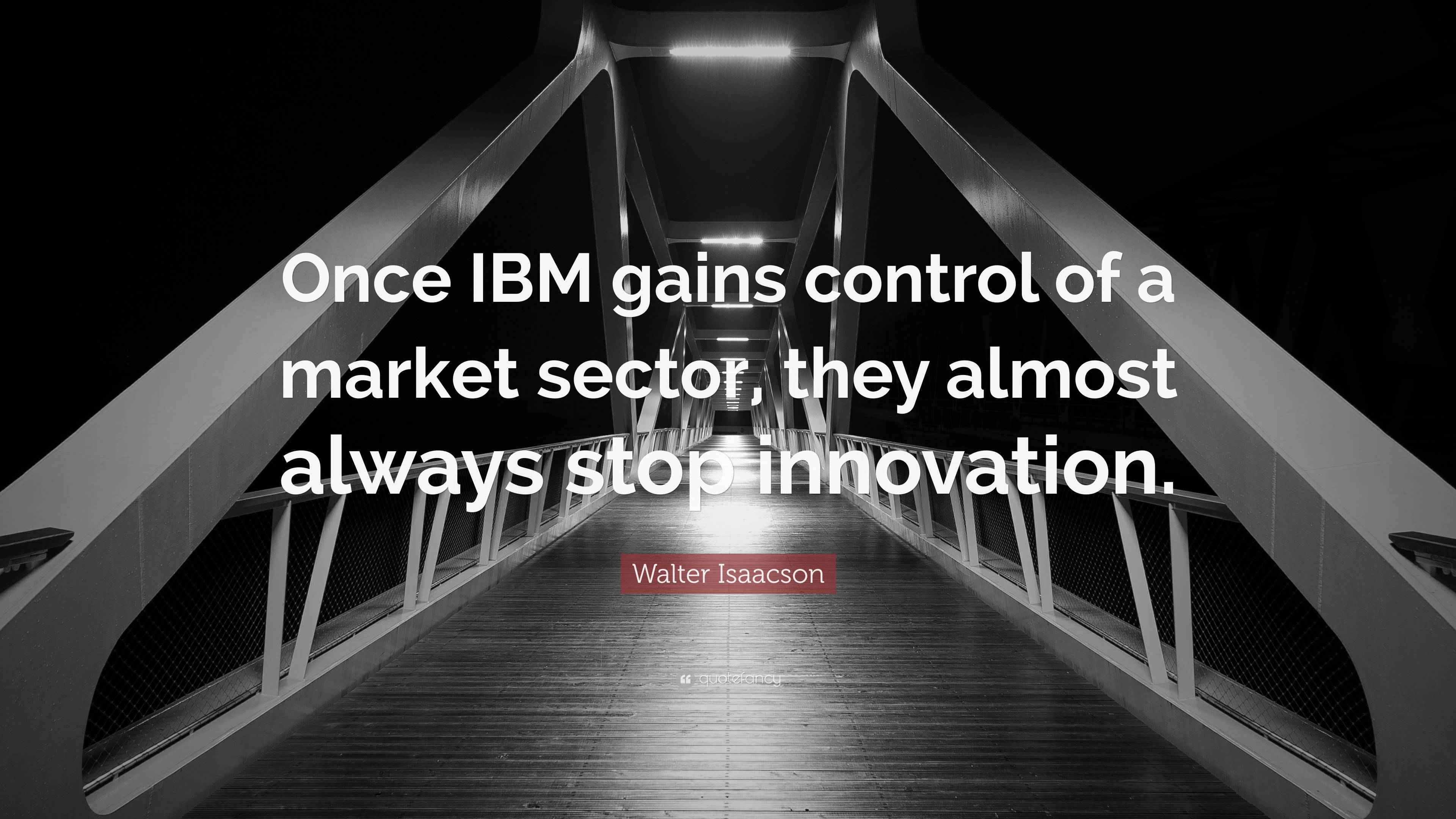 Walter Isaacson Quote: “Once IBM gains control of a market sector, they ...
