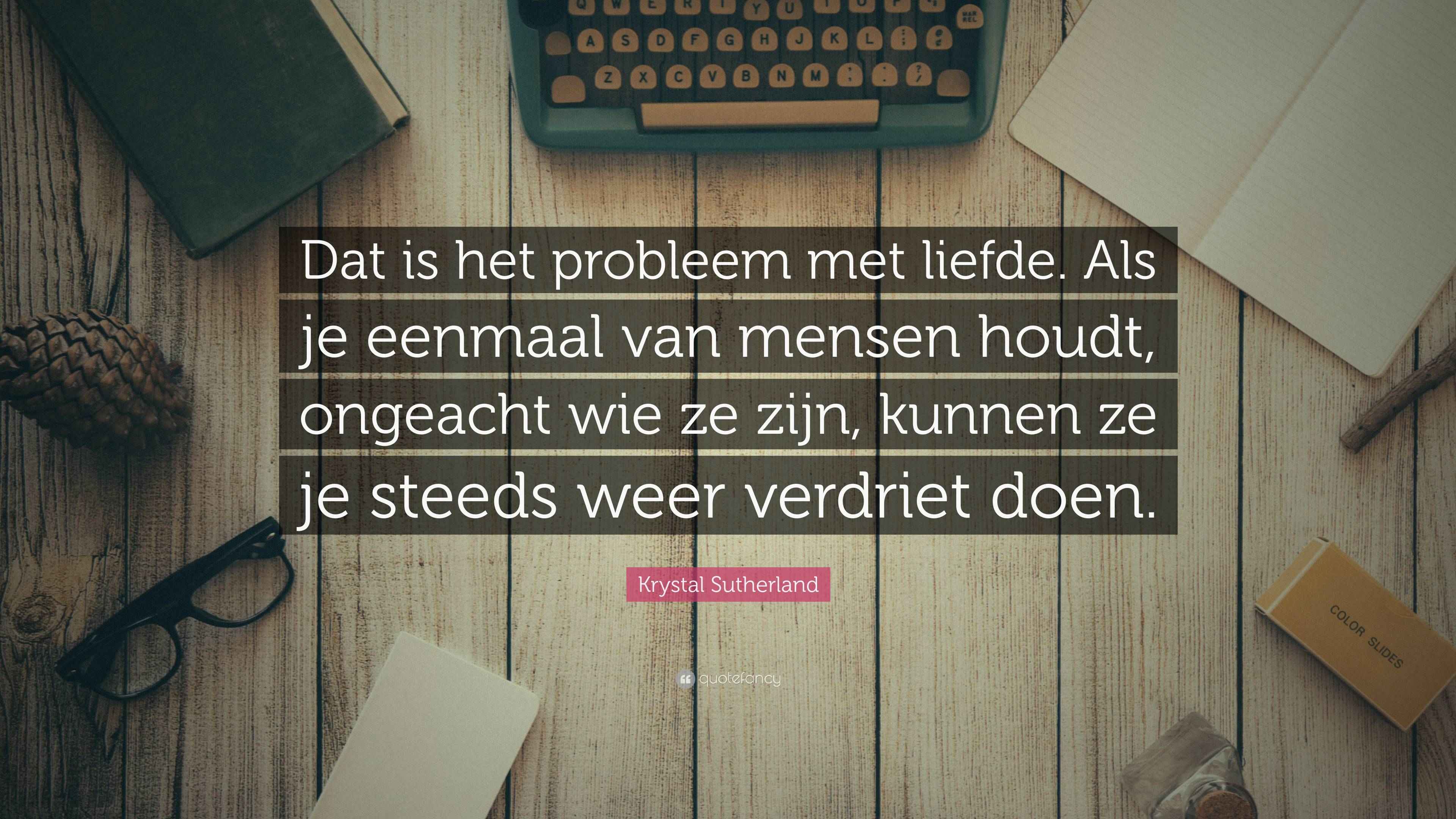 Krystal Sutherland Quote: “Dat is het probleem met liefde. Als je ...