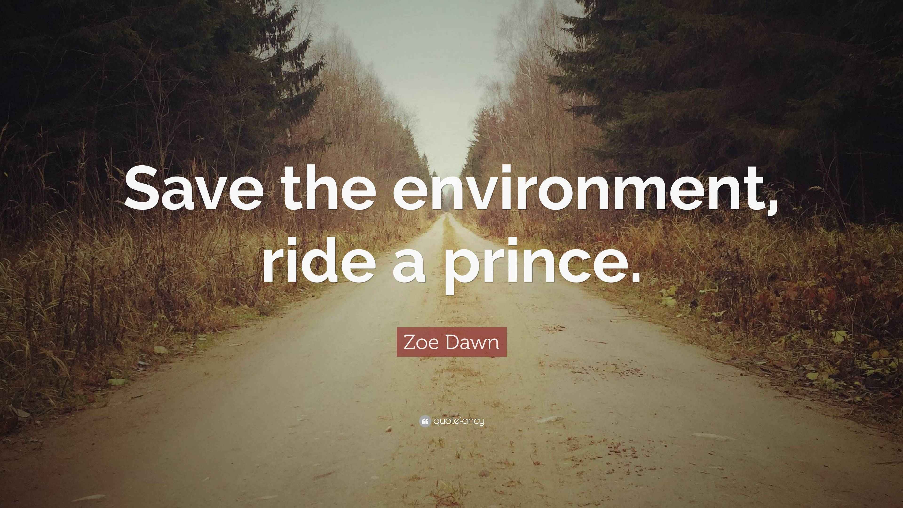 Zoe Dawn Quote: “Save the environment, ride a prince.”