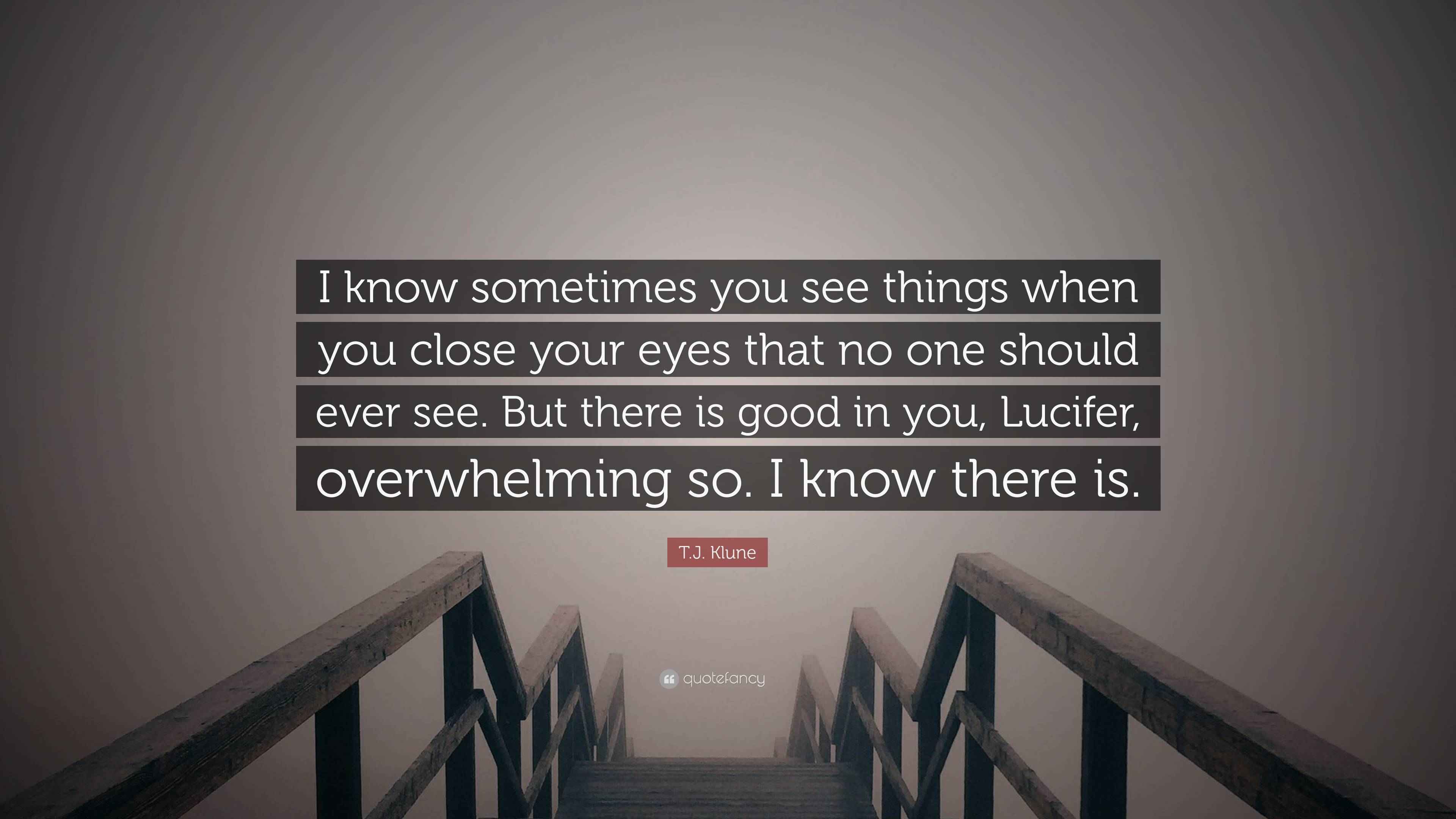 T.J. Klune Quote: “I know sometimes you see things when you close your ...