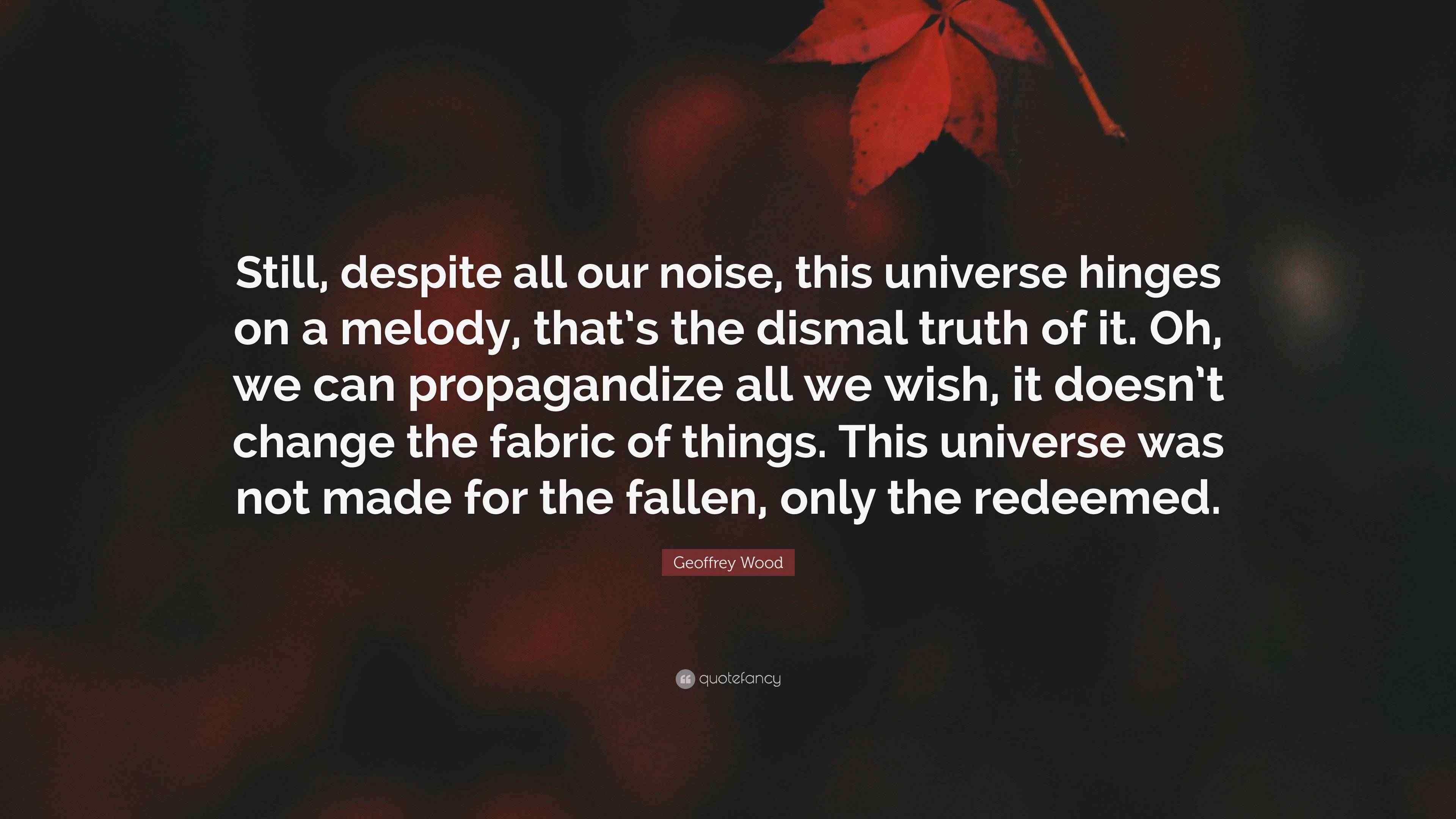 Geoffrey Wood Quote: “Still, despite all our noise, this universe ...