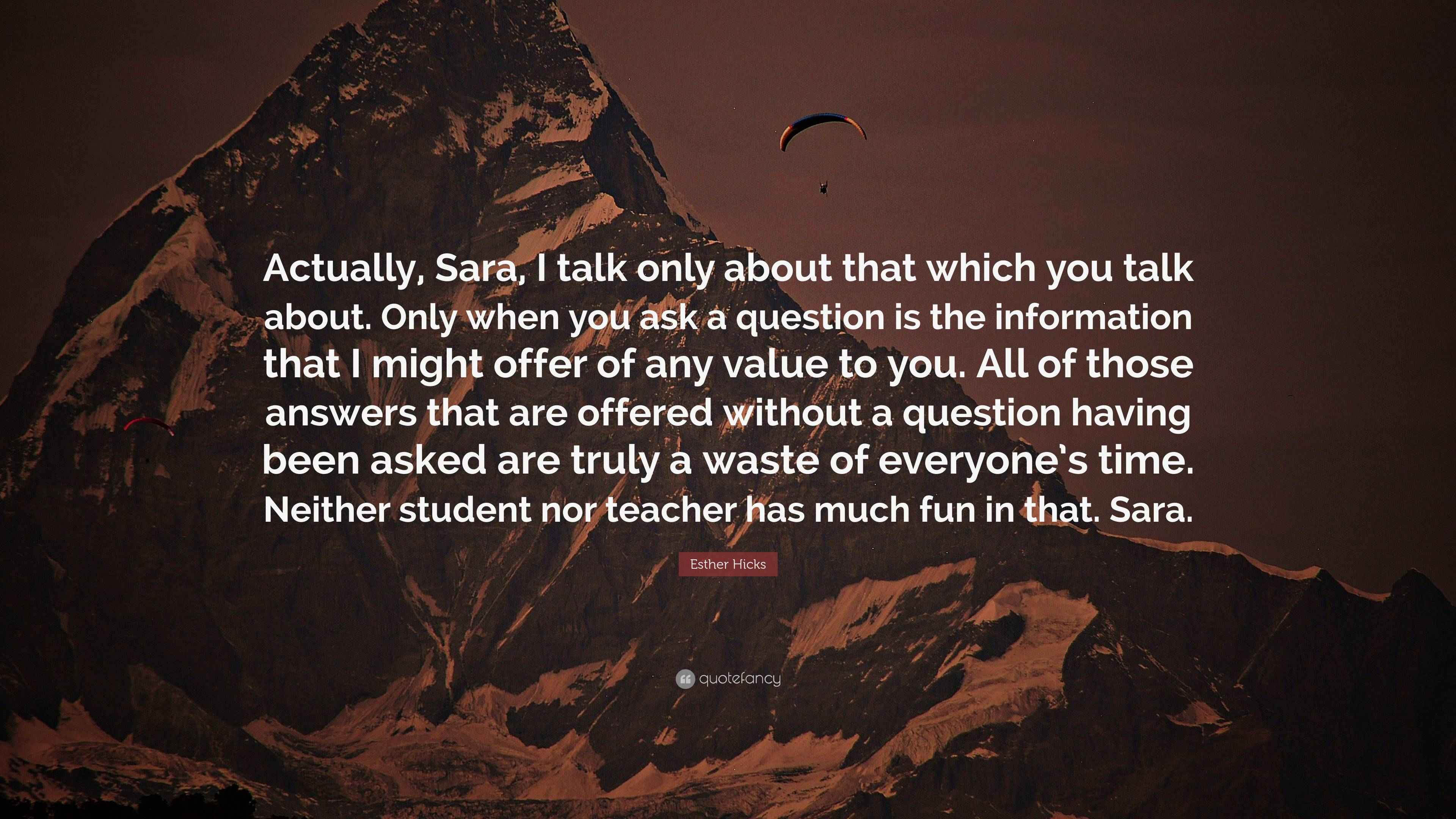 Esther Hicks Quote: “Actually, Sara, I talk only about that which you ...