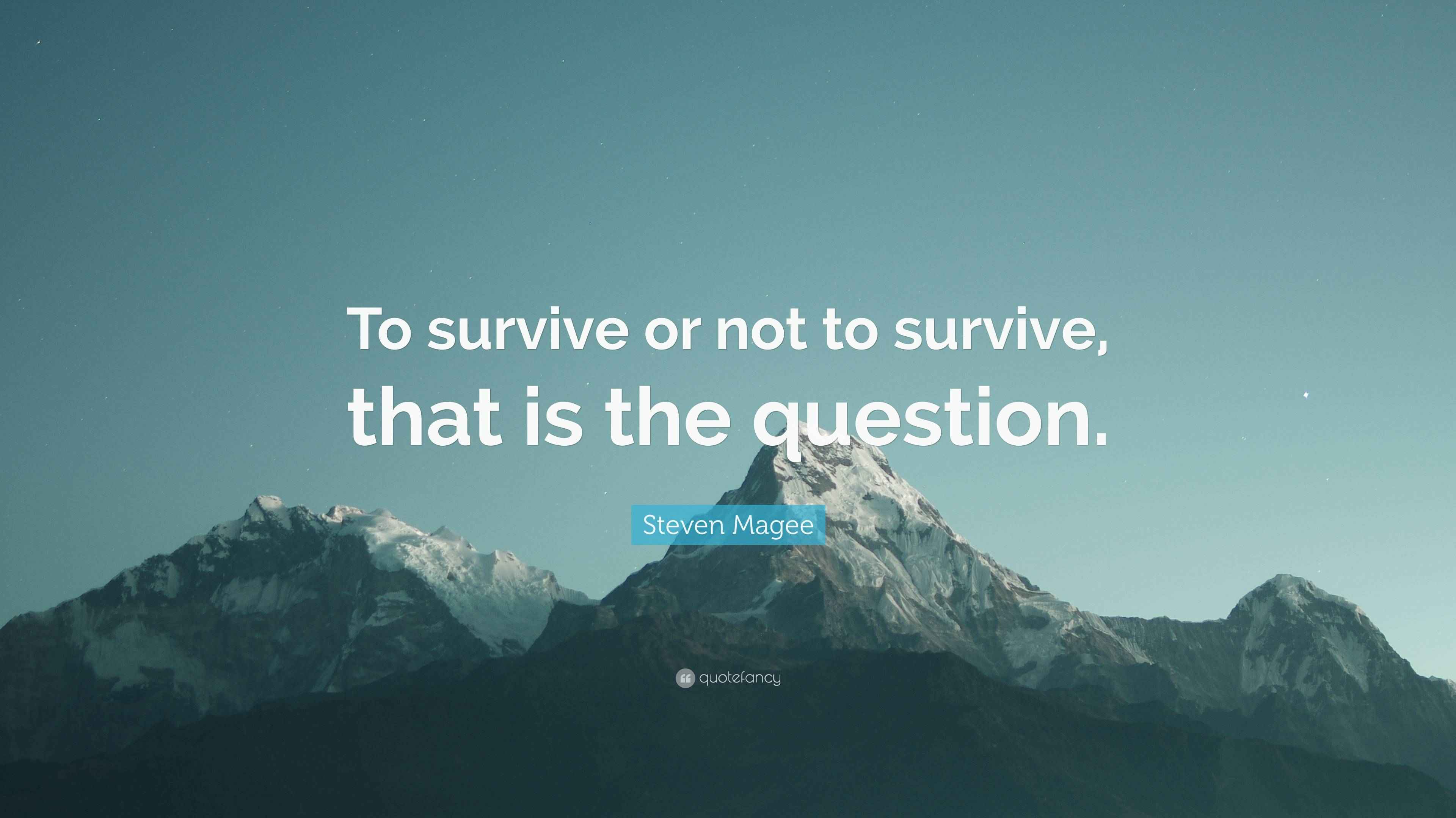 Steven Magee Quote: “To survive or not to survive, that is the question.”