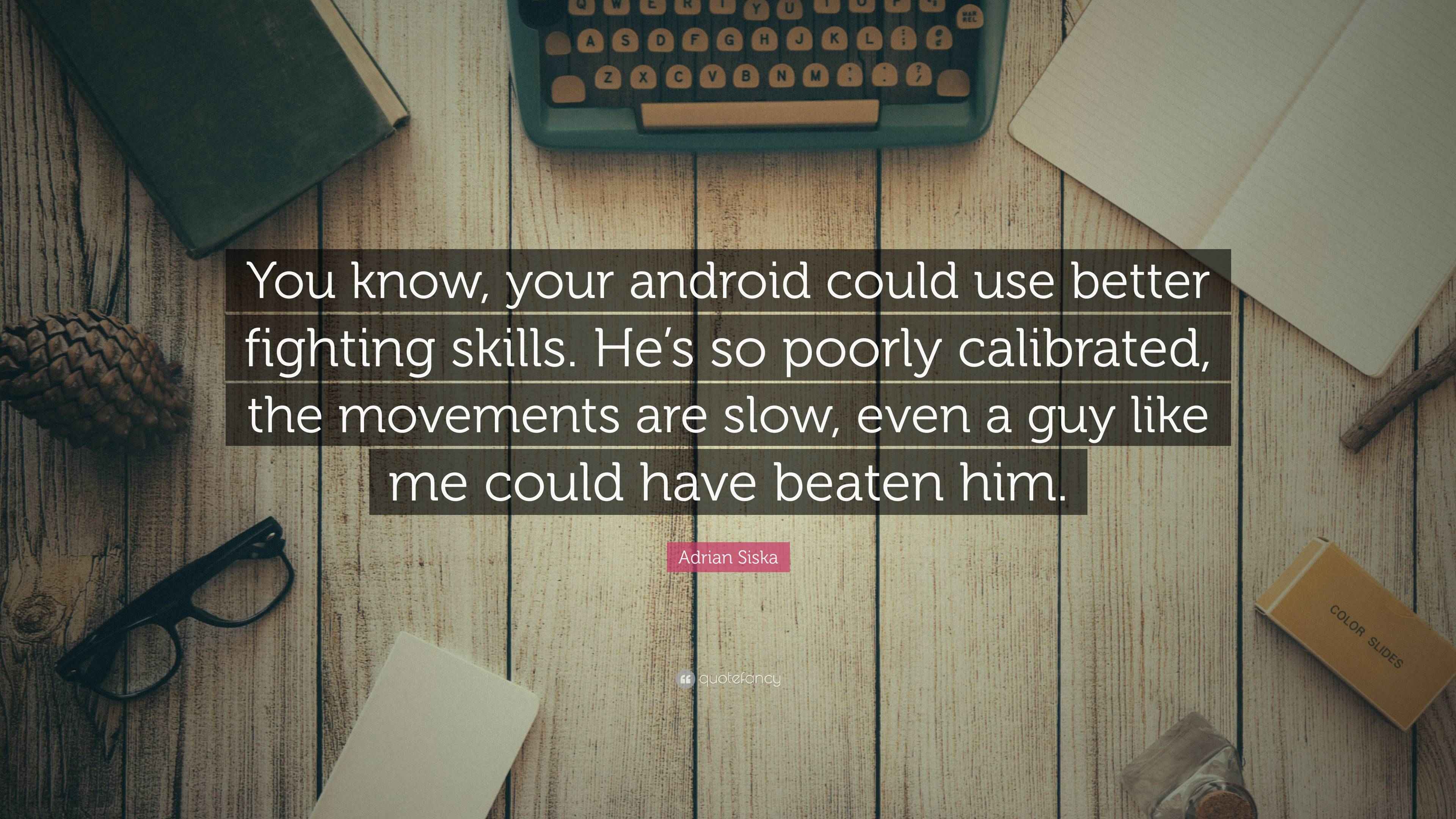 Adrian Siska Quote: “You know, your android could use better fighting ...