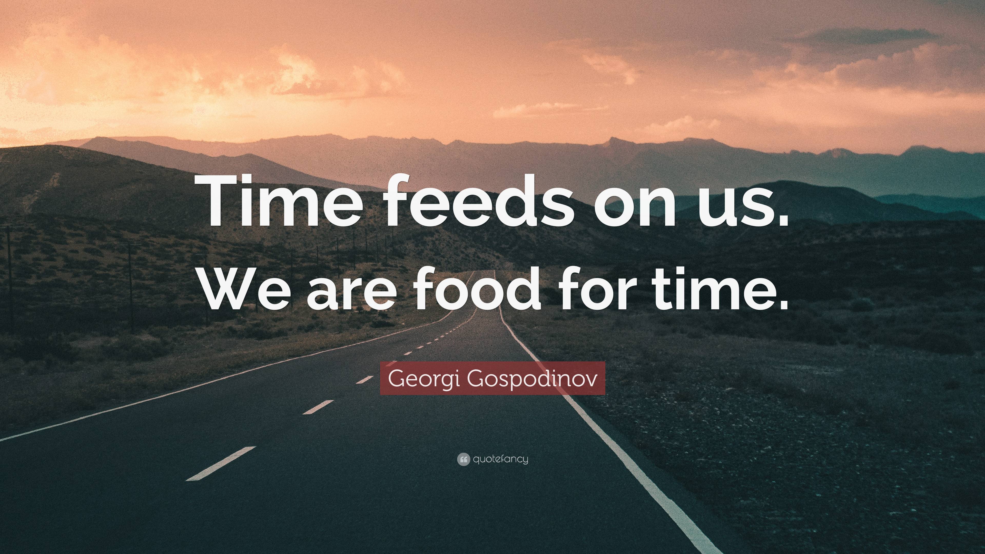 Georgi Gospodinov Quote: “Time feeds on us. We are food for time.”