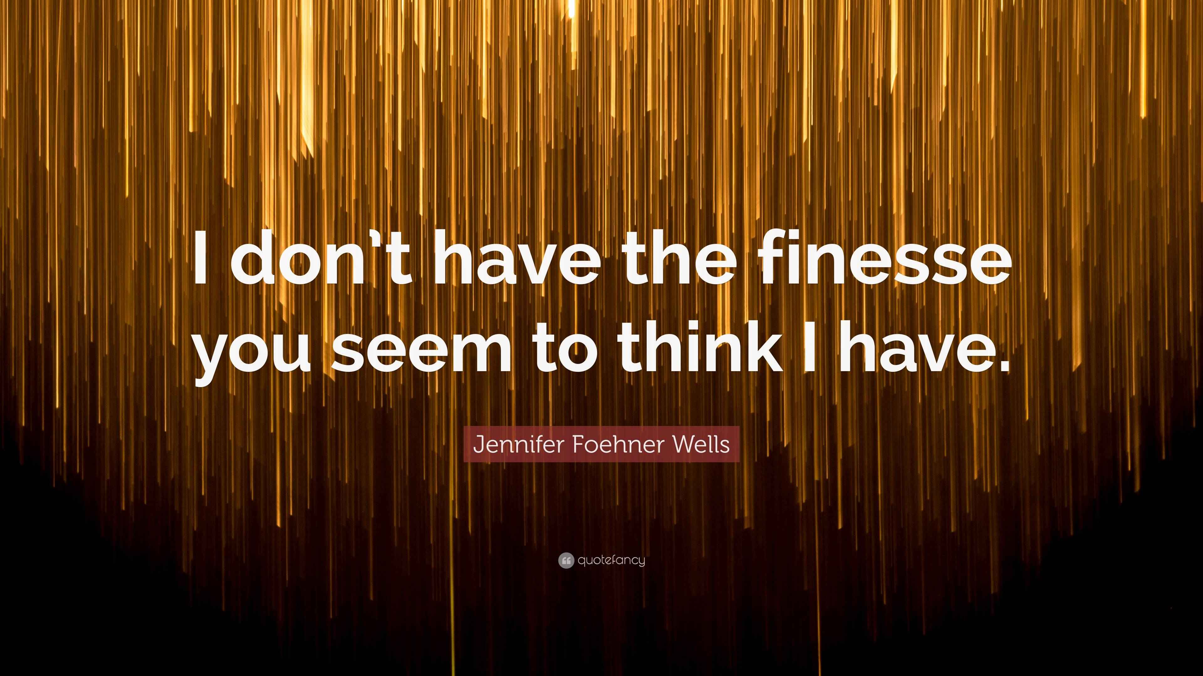 Jennifer Foehner Wells Quote: “I don’t have the finesse you seem to ...