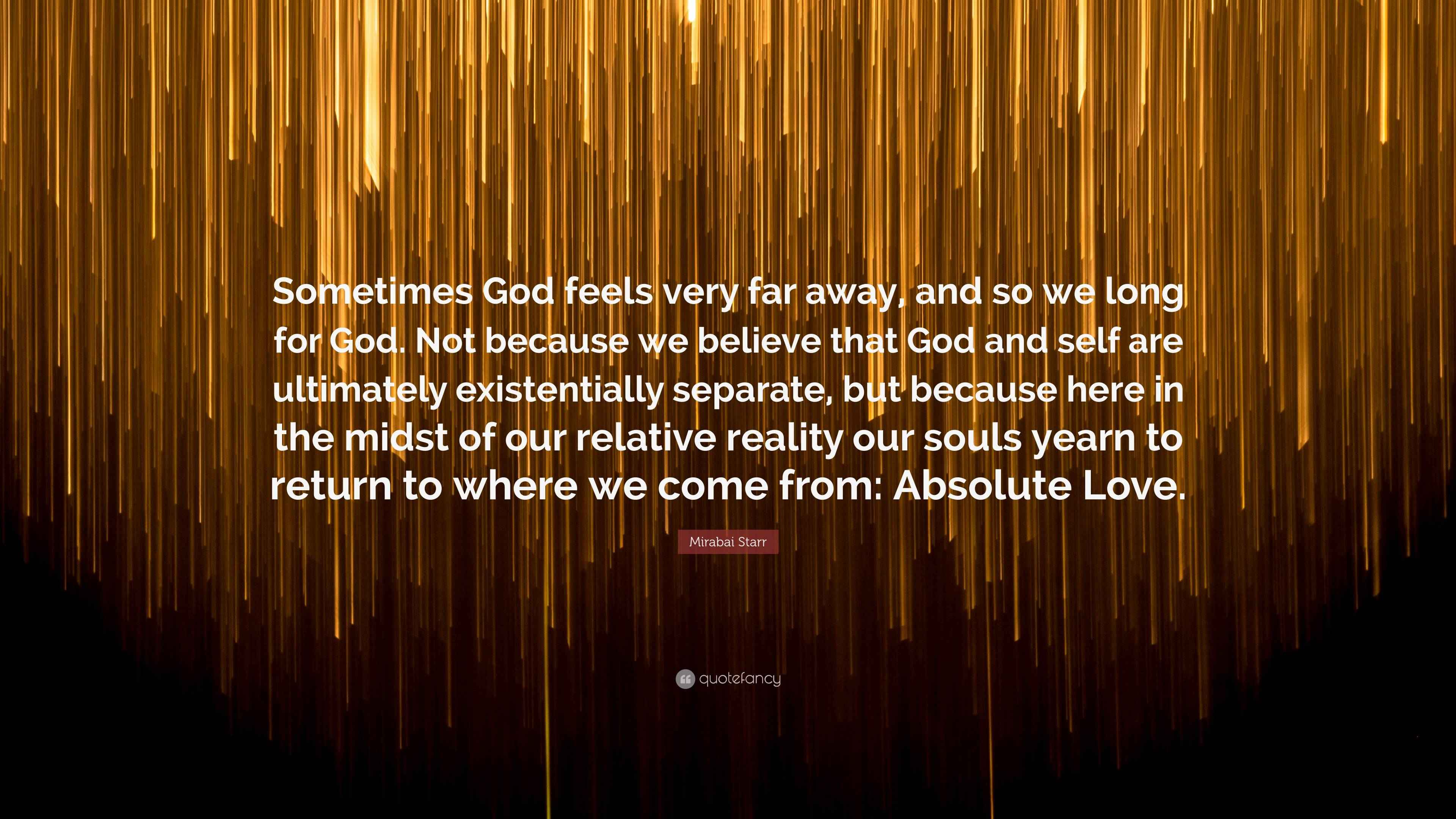 Mirabai Starr Quote: “Sometimes God feels very far away, and so we long ...
