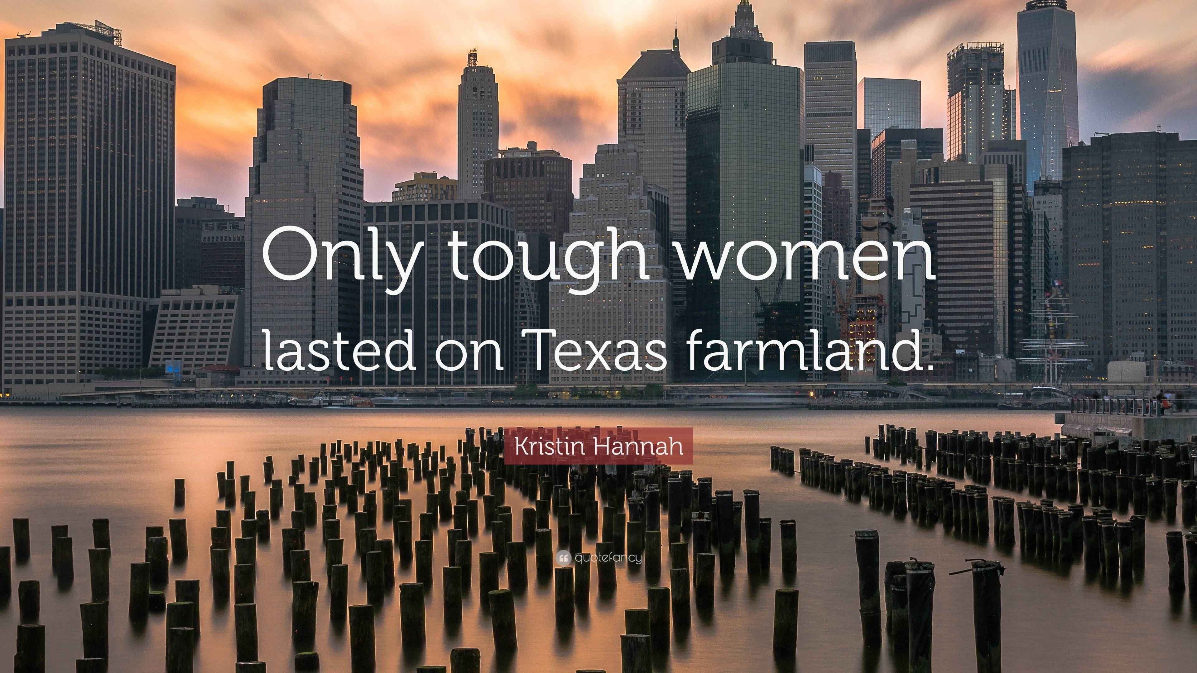 Kristin Hannah Quote: “Only tough women lasted on Texas farmland.”