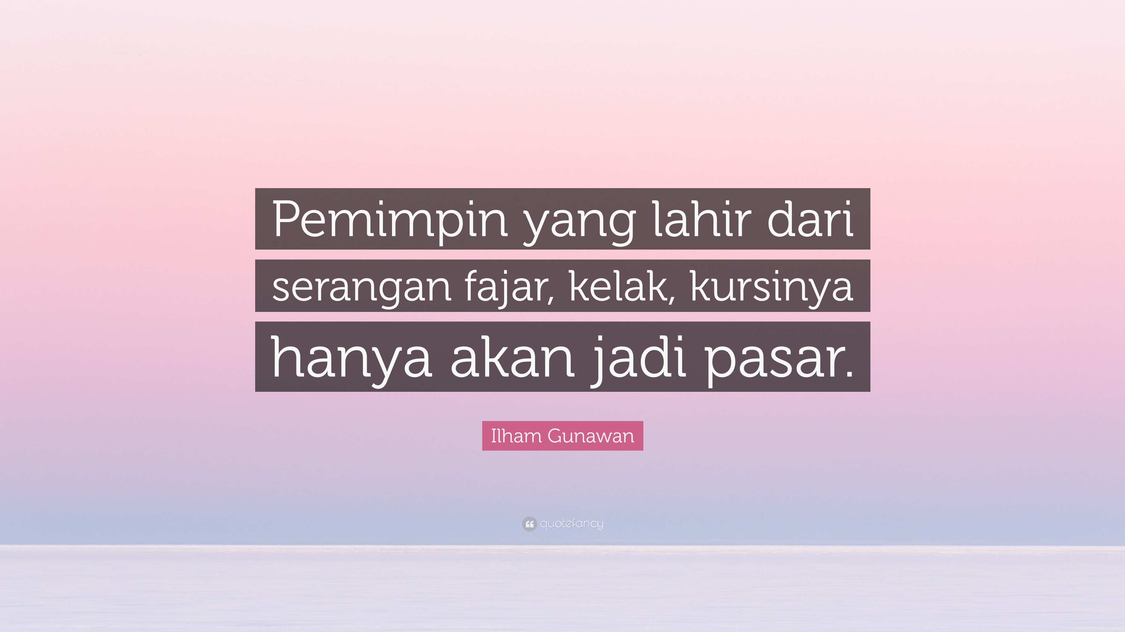 Ilham Gunawan Quote: “Pemimpin yang lahir dari serangan fajar, kelak ...