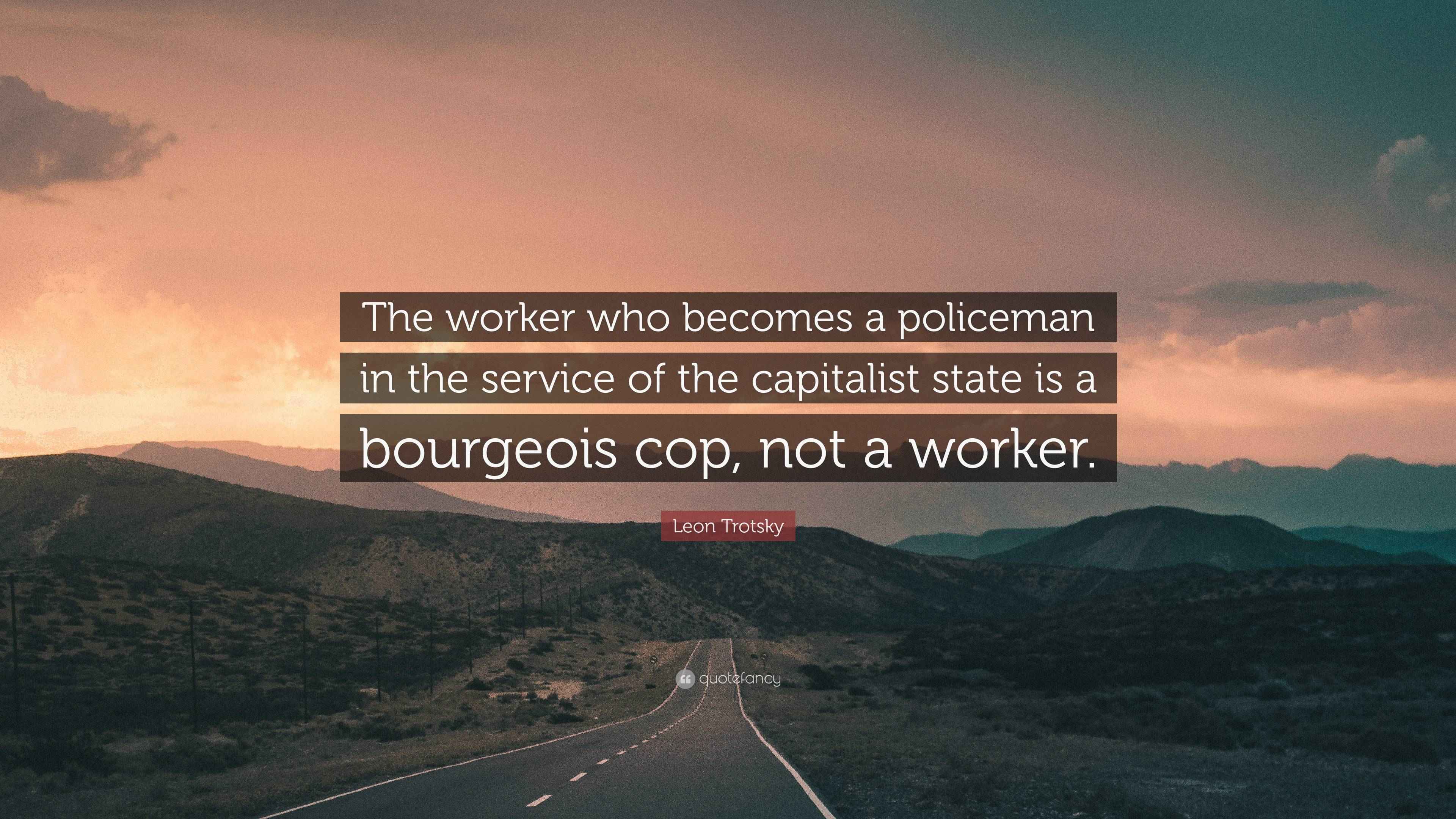 Leon Trotsky Quote: “The worker who becomes a policeman in the service ...