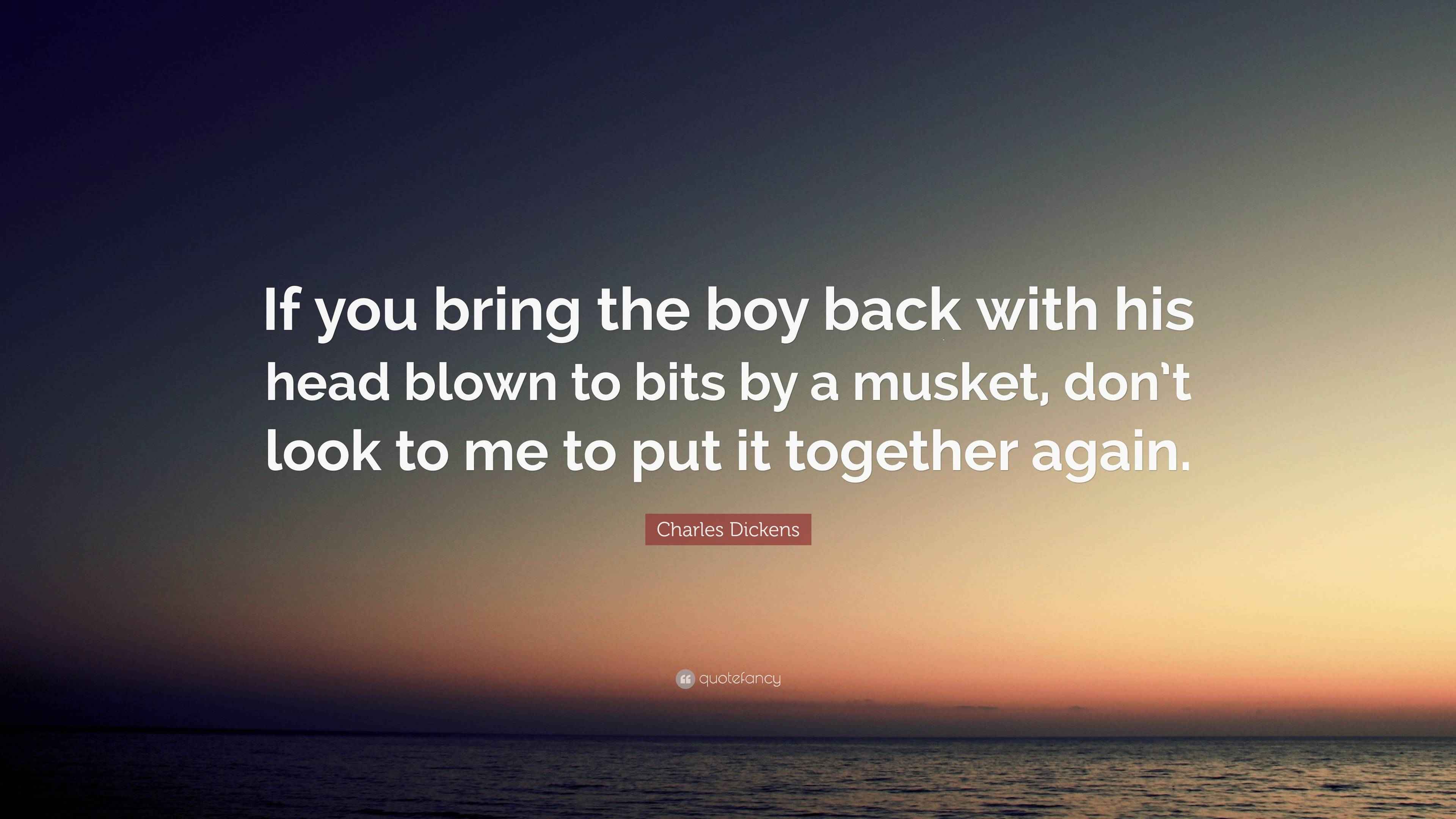 Charles Dickens Quote: “If you bring the boy back with his head blown ...