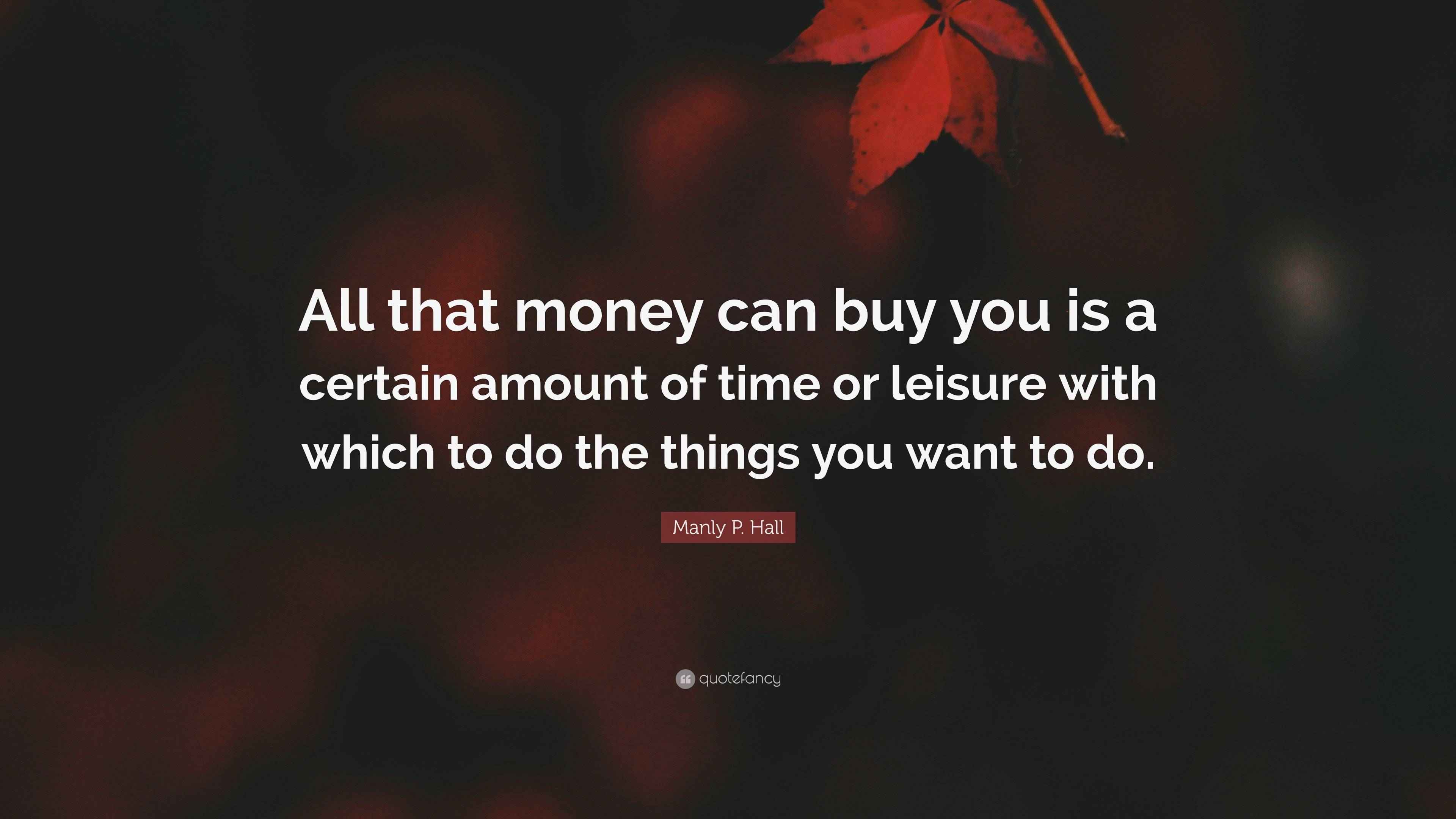 Manly P. Hall Quote: “All that money can buy you is a certain amount of ...