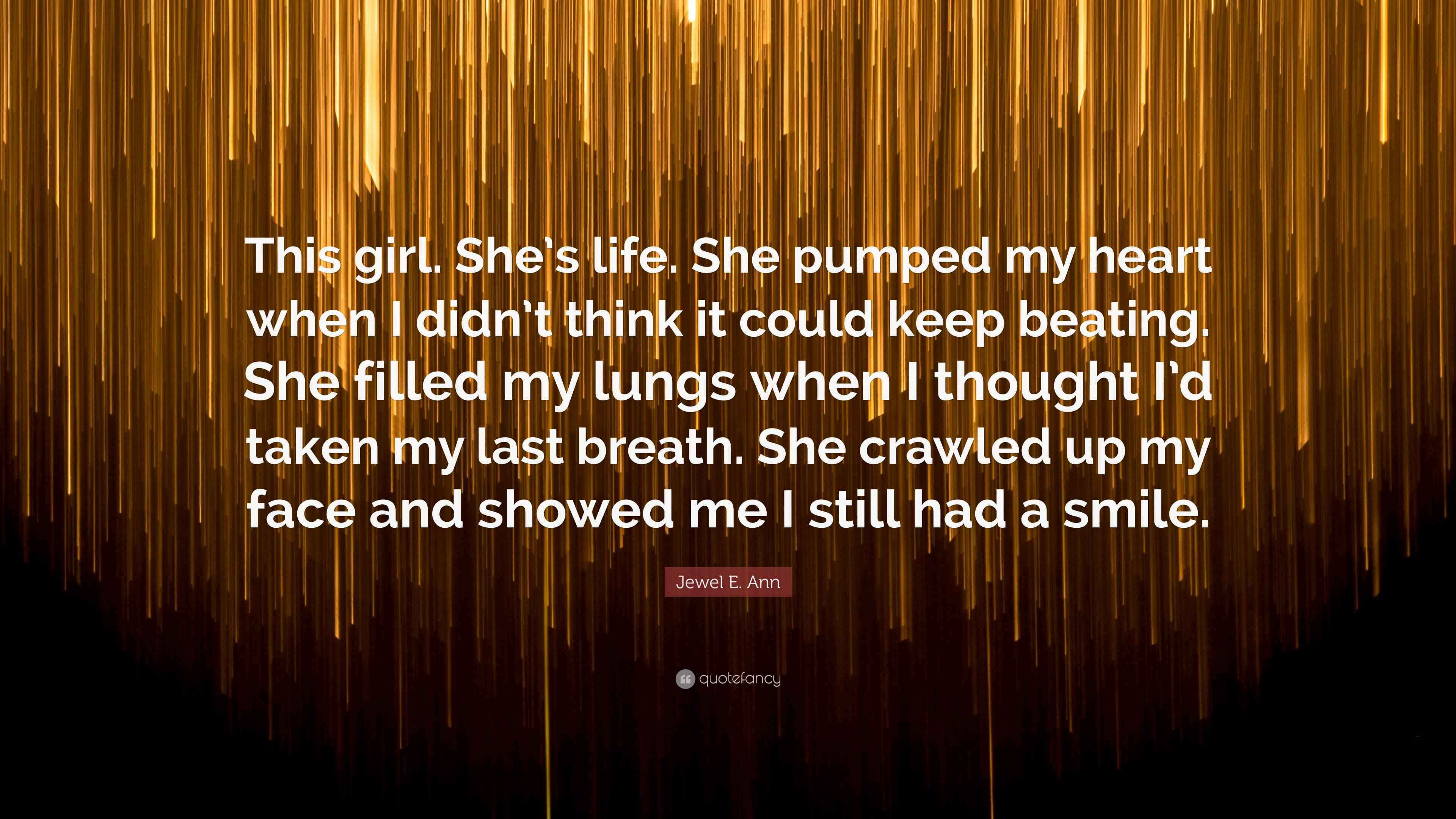 Jewel E. Ann Quote: “This girl. She’s life. She pumped my heart when I ...