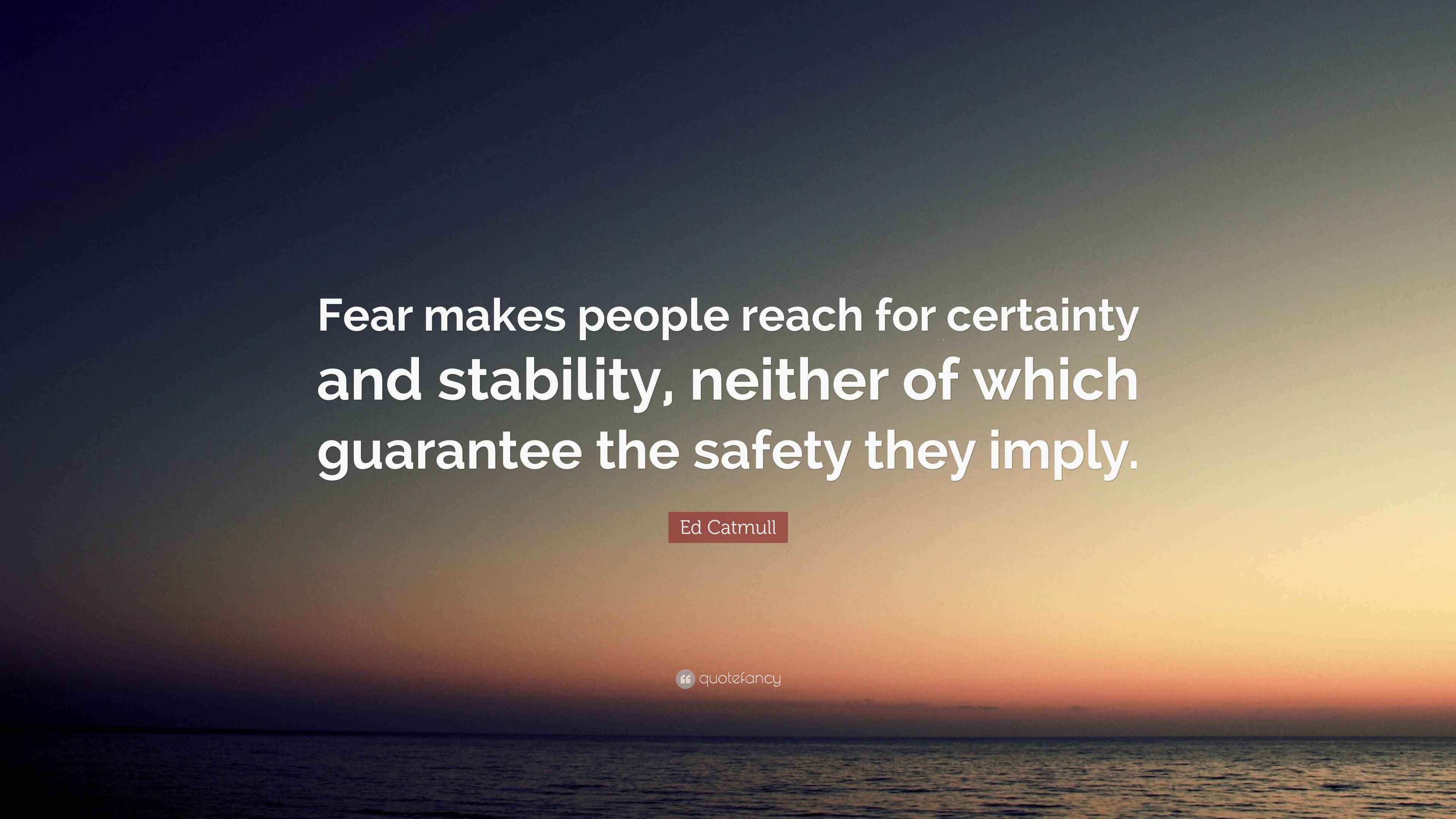 Ed Catmull Quote: “Fear makes people reach for certainty and stability ...