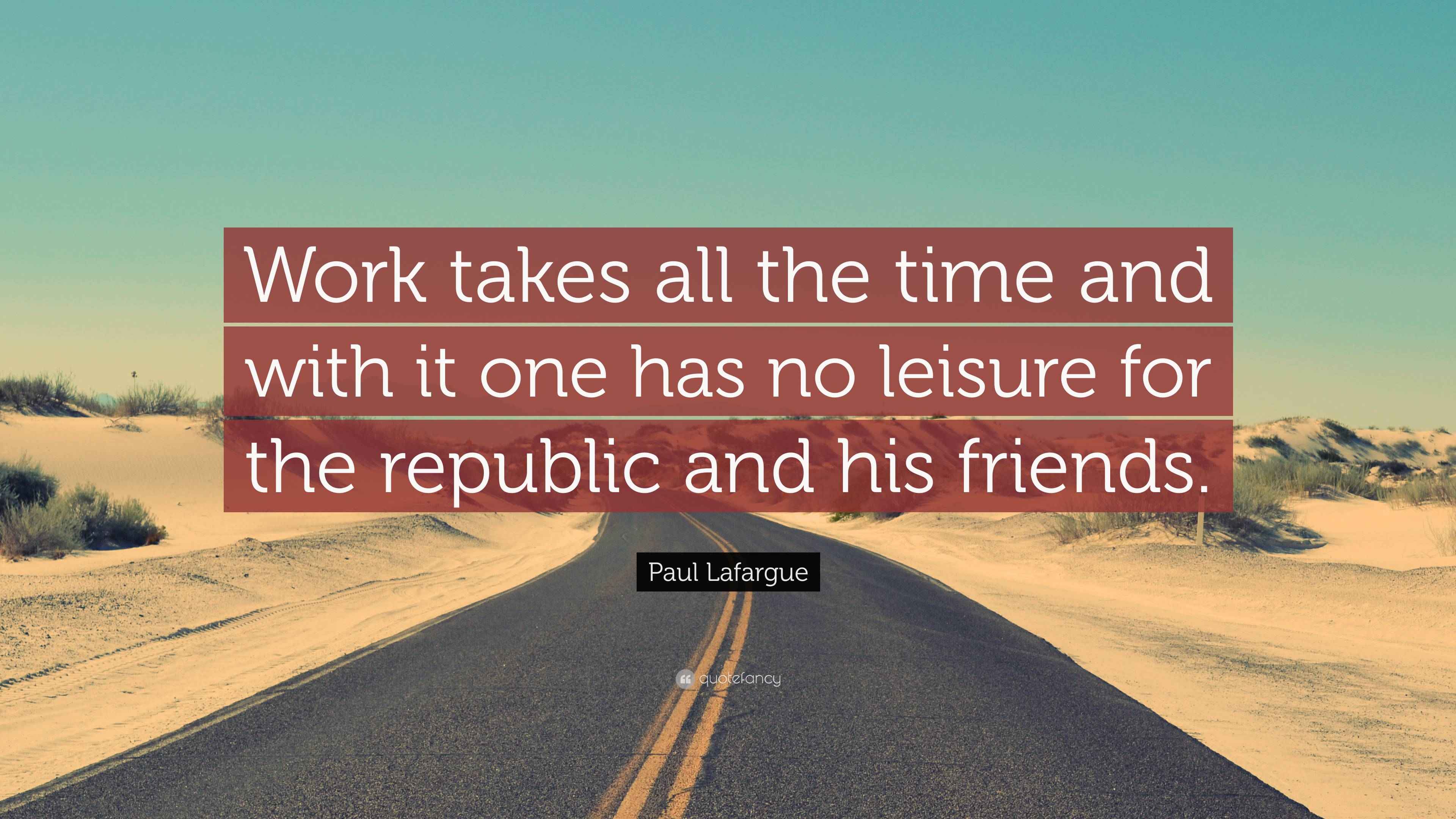 Paul Lafargue Quote: “Work takes all the time and with it one has no ...