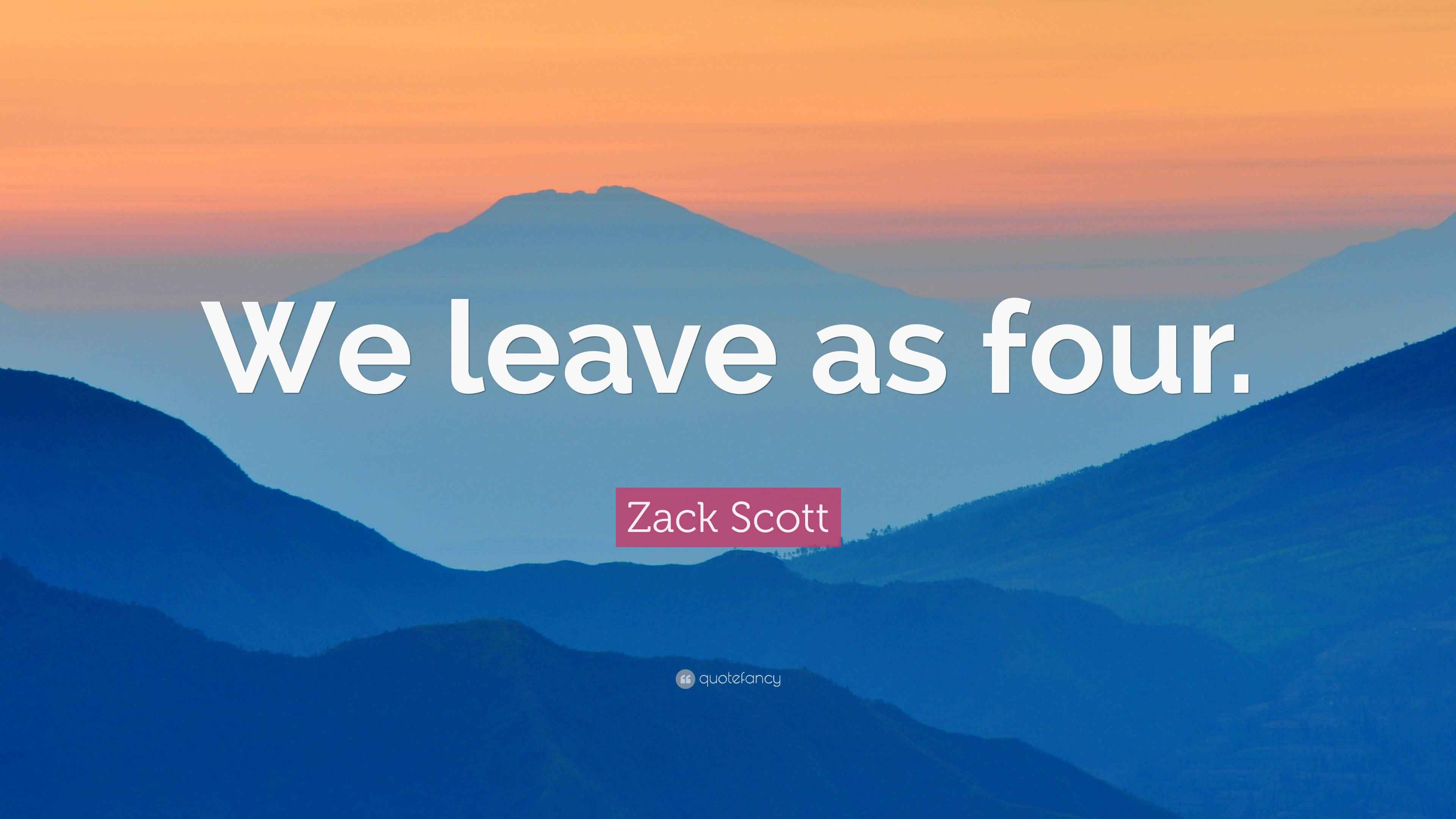 Zack Scott Quote: “We leave as four.”