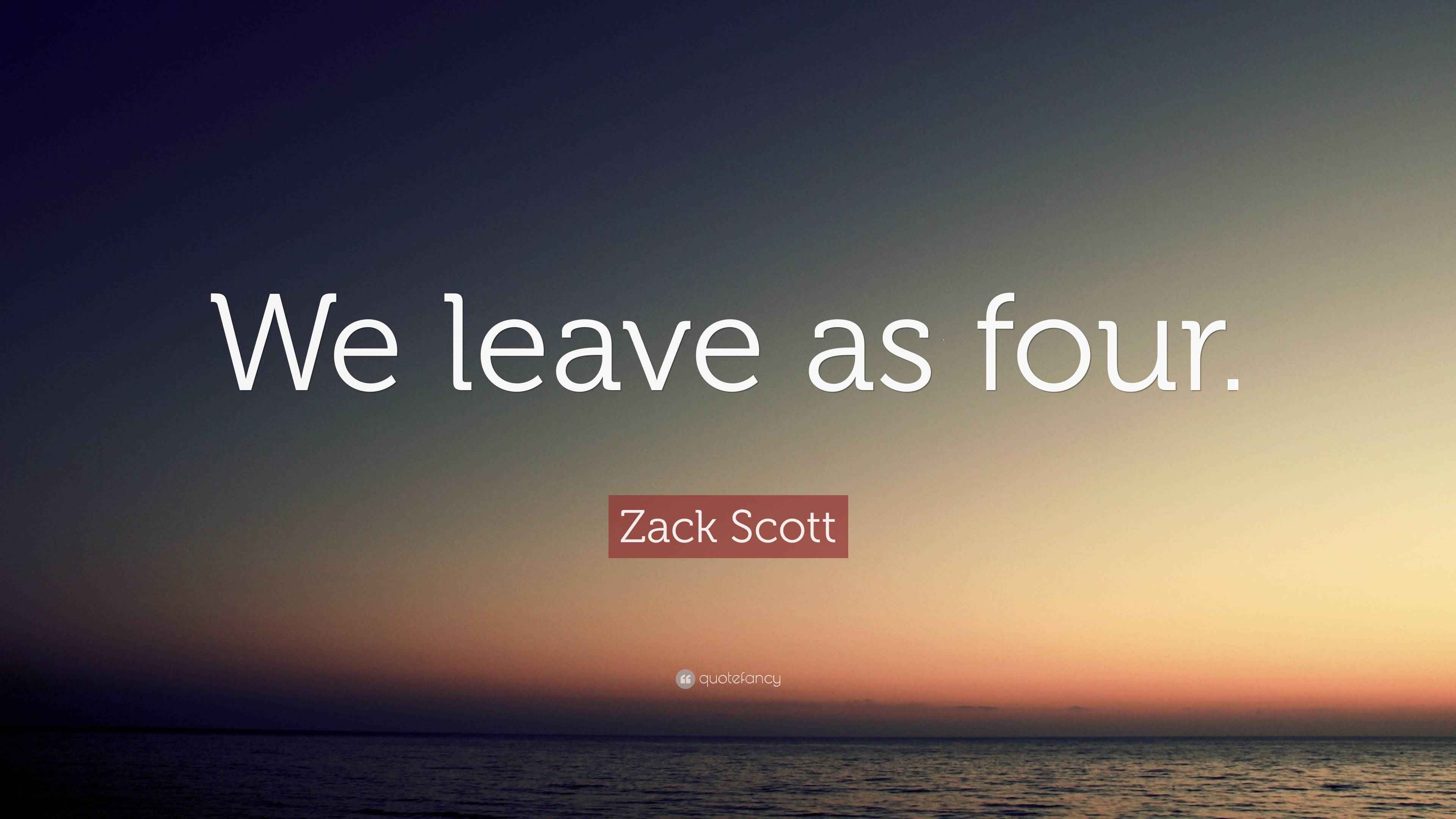 Zack Scott Quote: “We leave as four.”