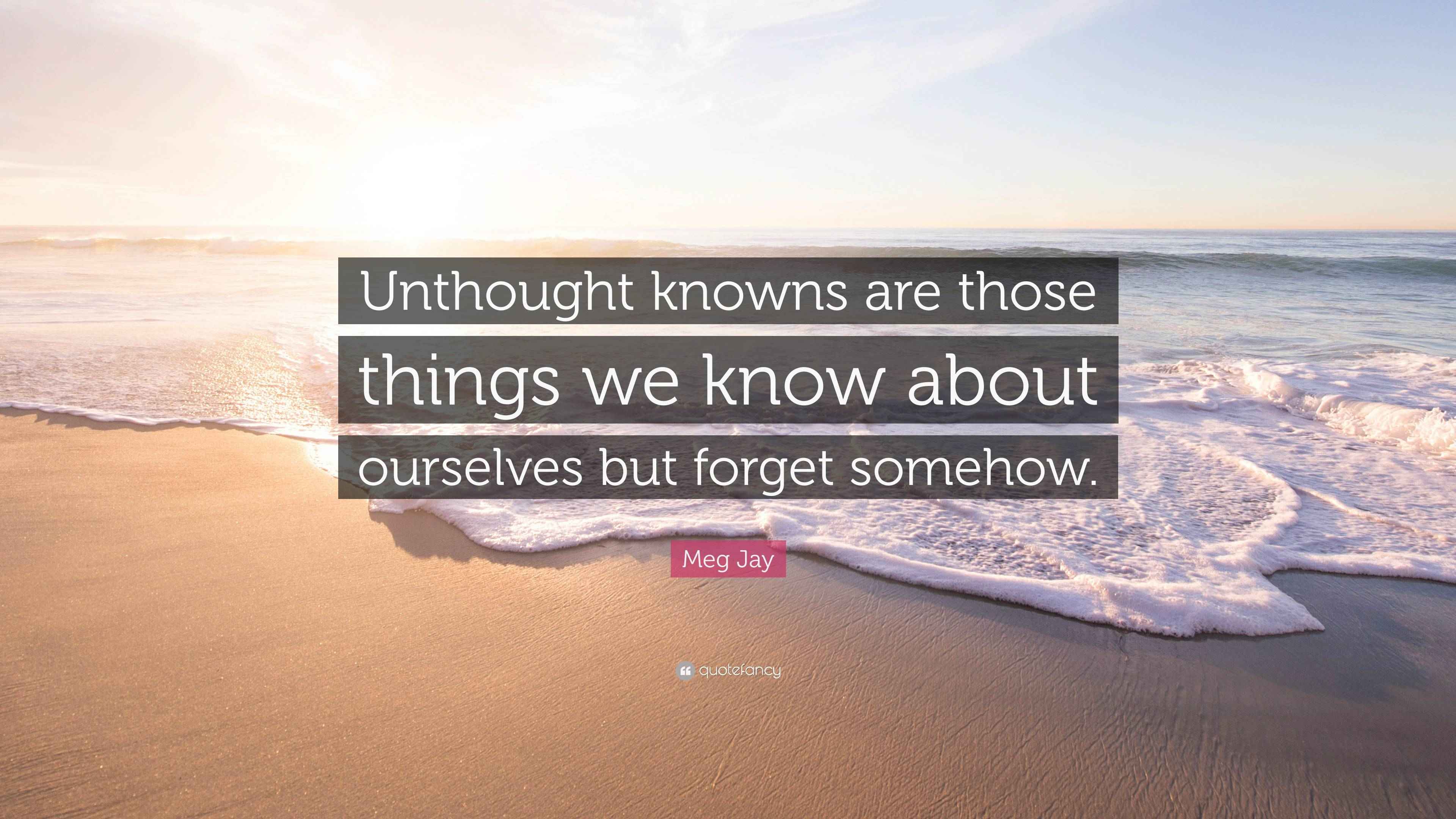 Meg Jay Quote: “Unthought knowns are those things we know about ...