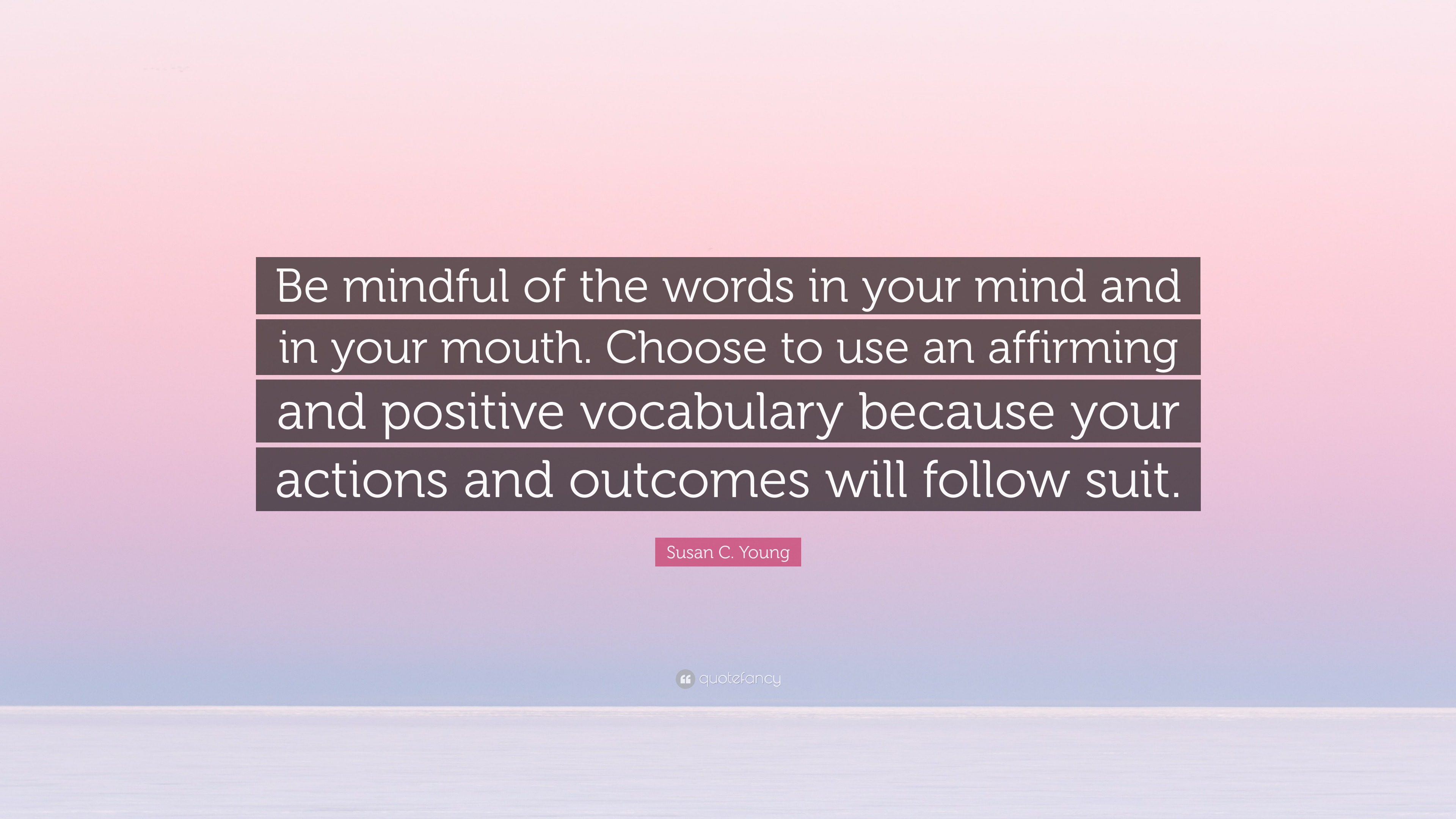 Susan C. Young Quote: “Be mindful of the words in your mind and in your mouth. Choose to use an ...