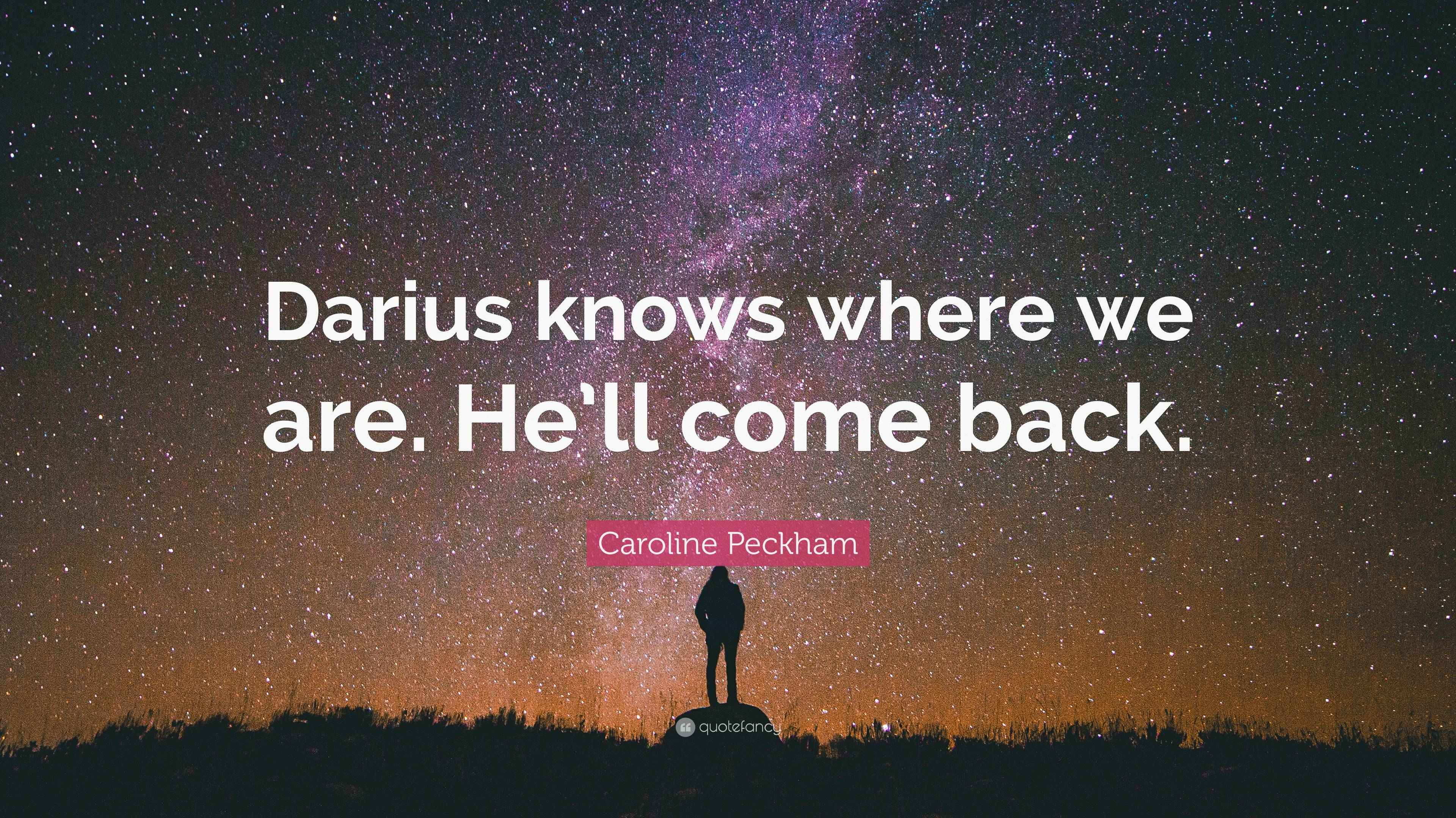 Caroline Peckham Quote: “Darius knows where we are. He’ll come back.”