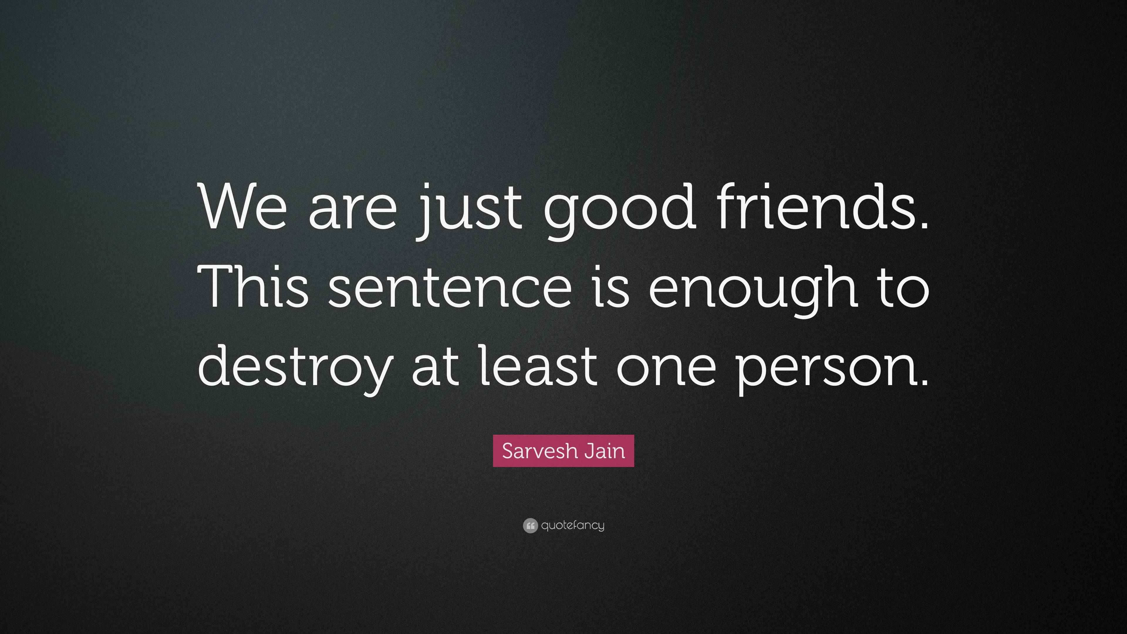 Sarvesh Jain Quote: “We are just good friends. This sentence is enough ...