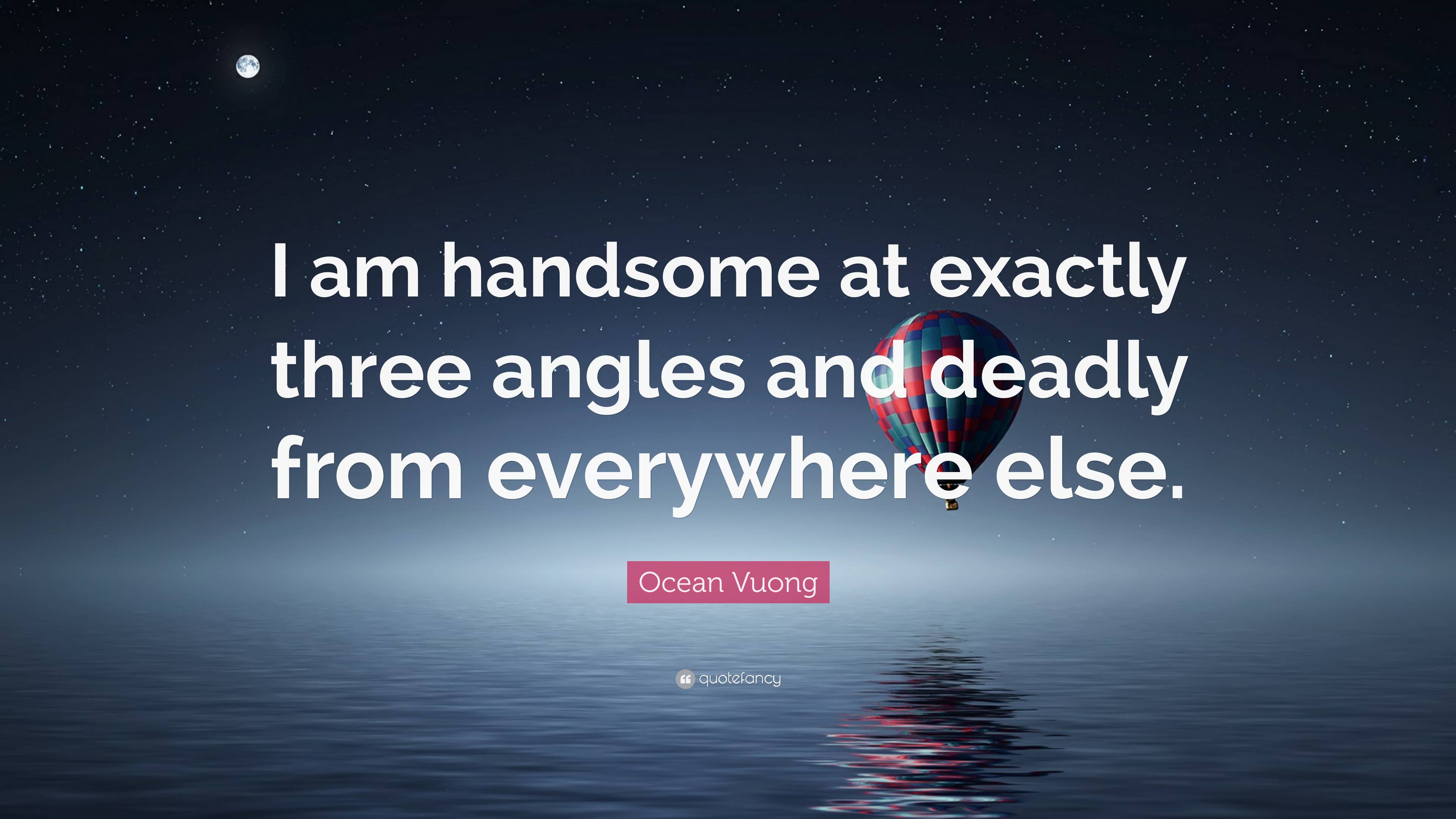 Ocean Vuong Quote: “I am handsome at exactly three angles and deadly ...