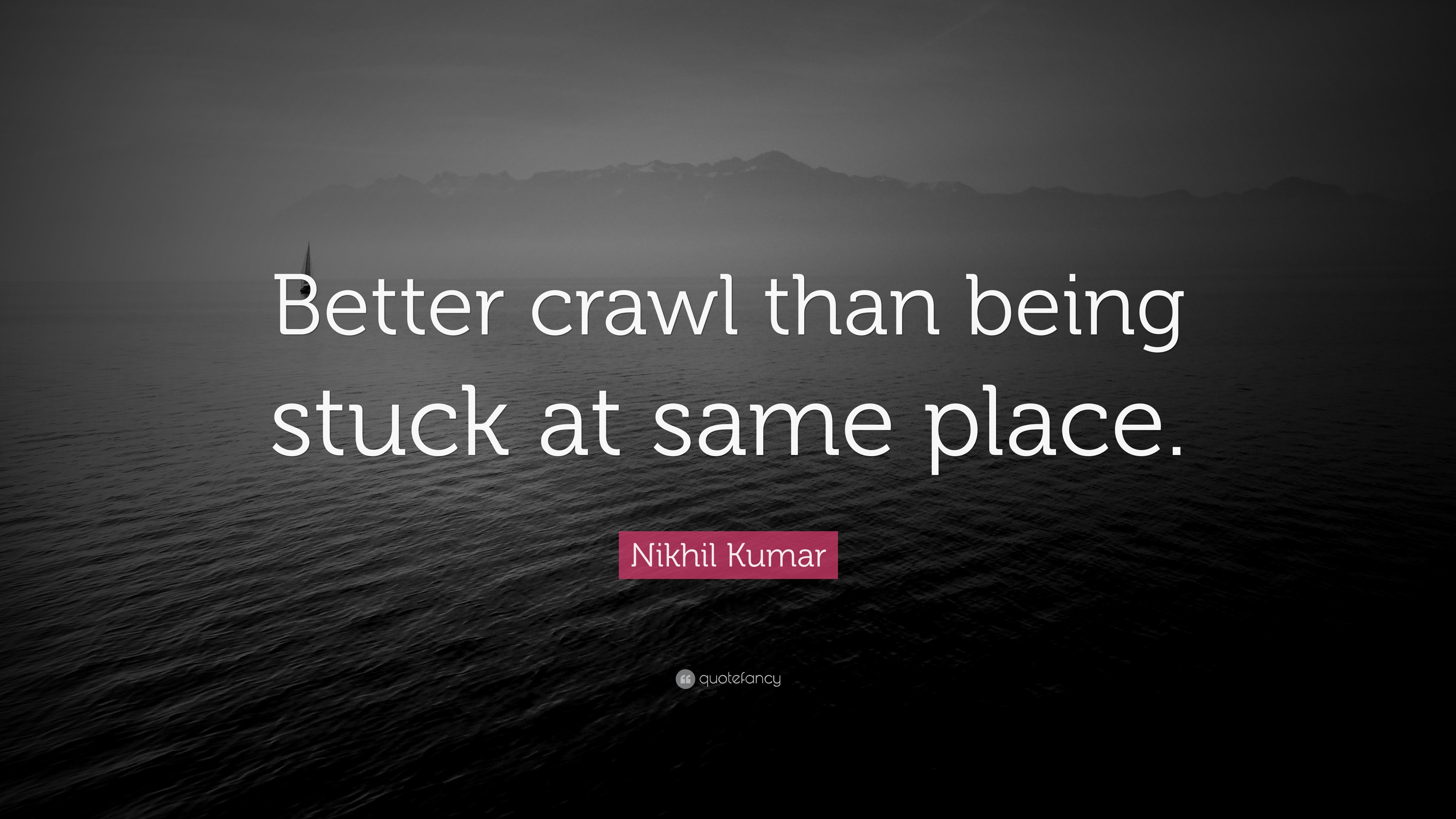 Nikhil Kumar Quote: “Better crawl than being stuck at same place.”