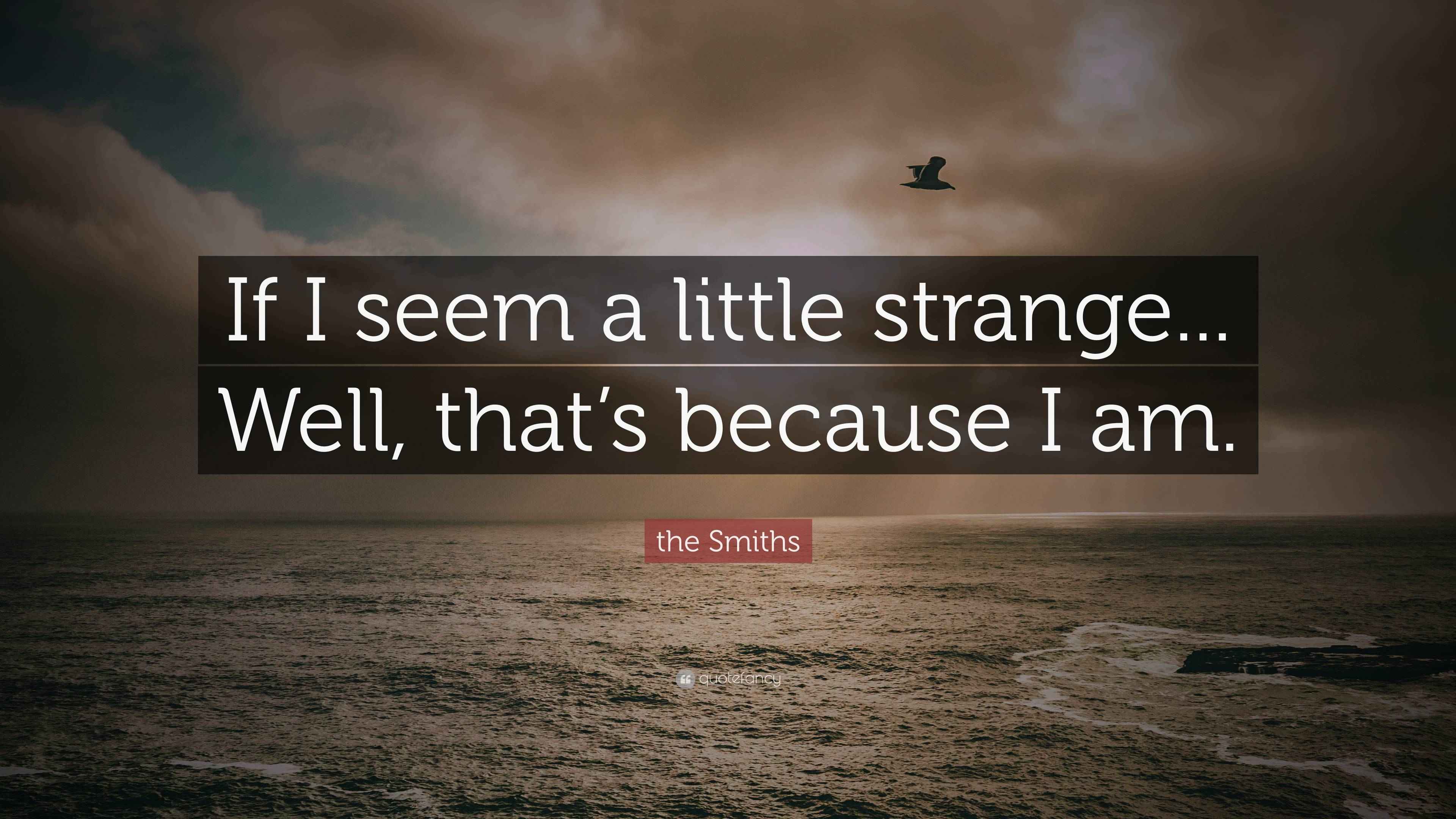 the Smiths Quote: “If I seem a little strange... Well, that’s because I ...