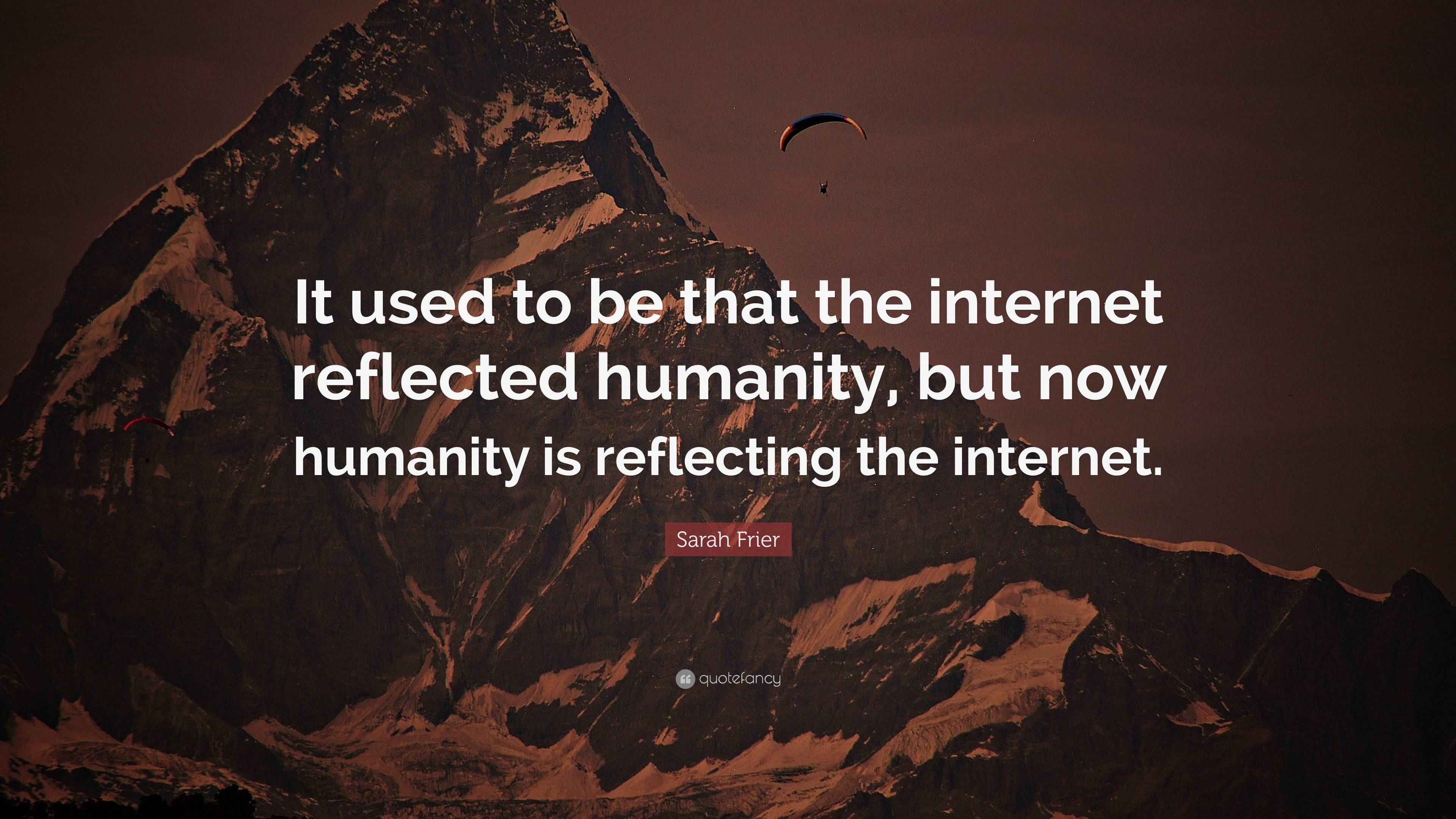 Sarah Frier Quote: “It used to be that the internet reflected humanity ...