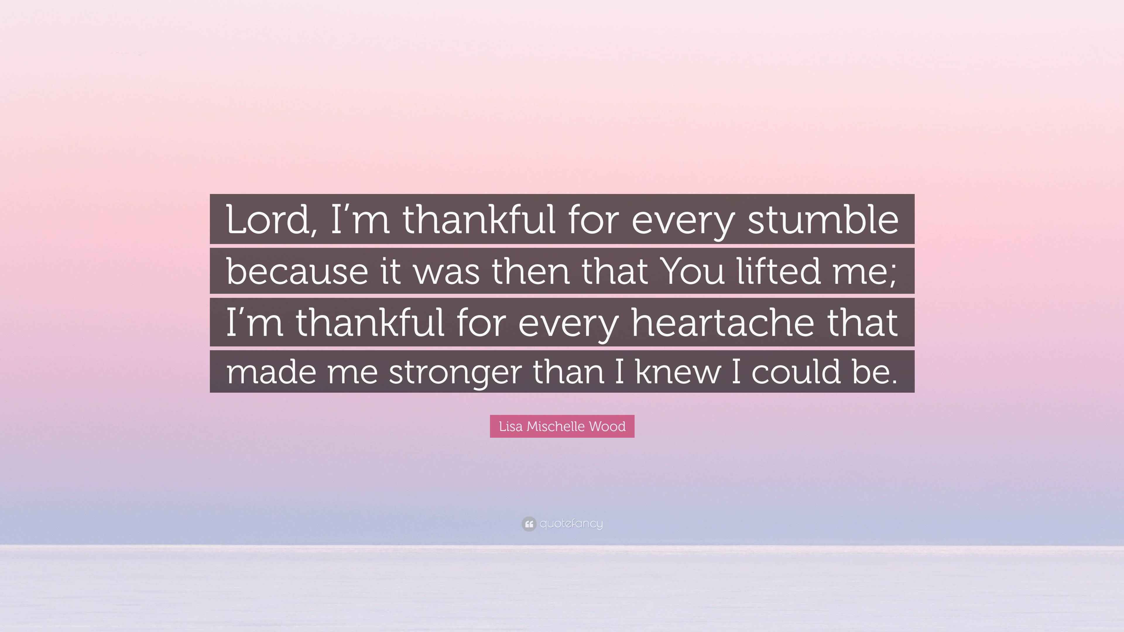 Lisa Mischelle Wood Quote: “Lord, I’m thankful for every stumble ...