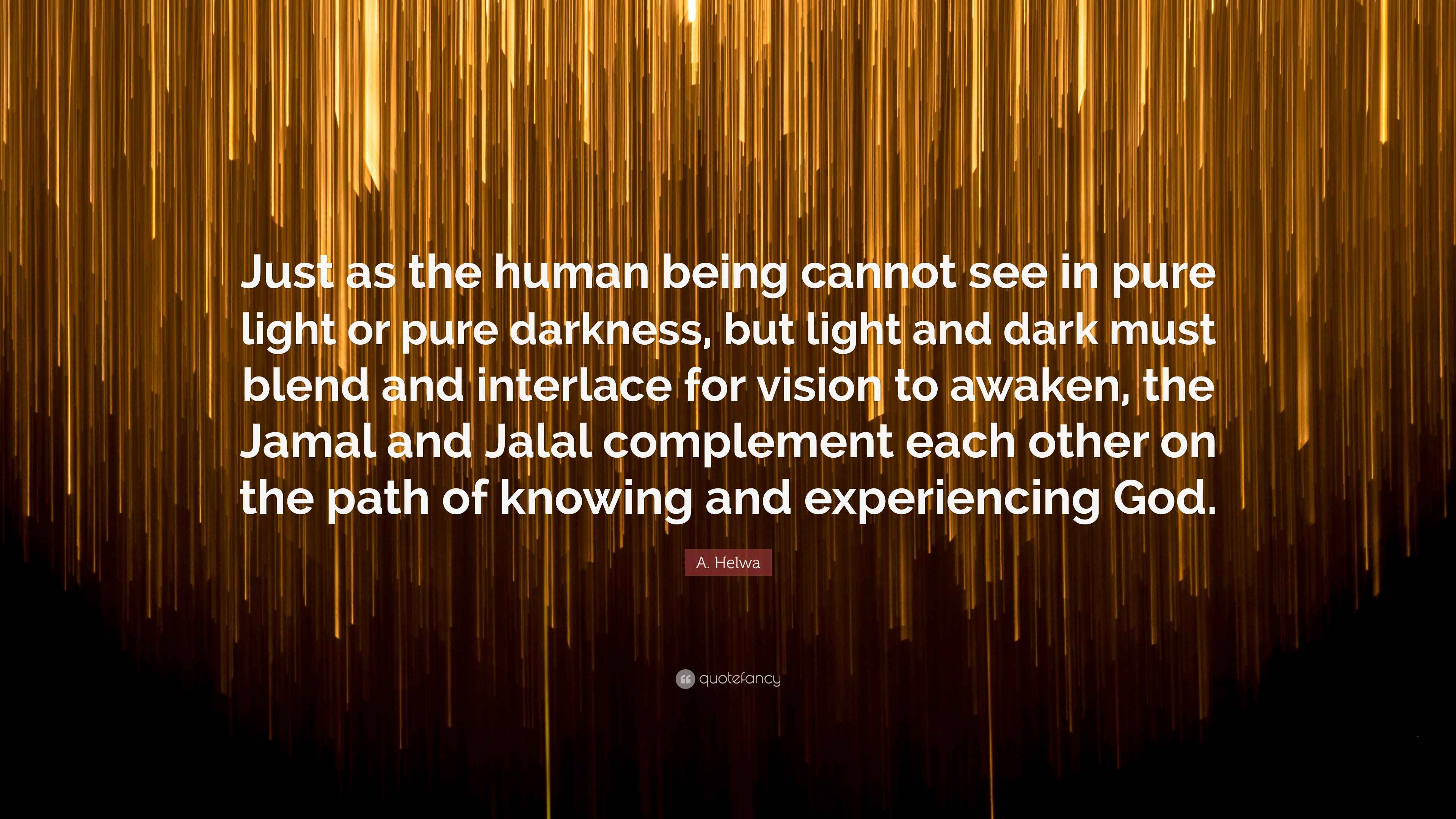 A. Helwa Quote: “Just as the human being cannot see in pure light or ...
