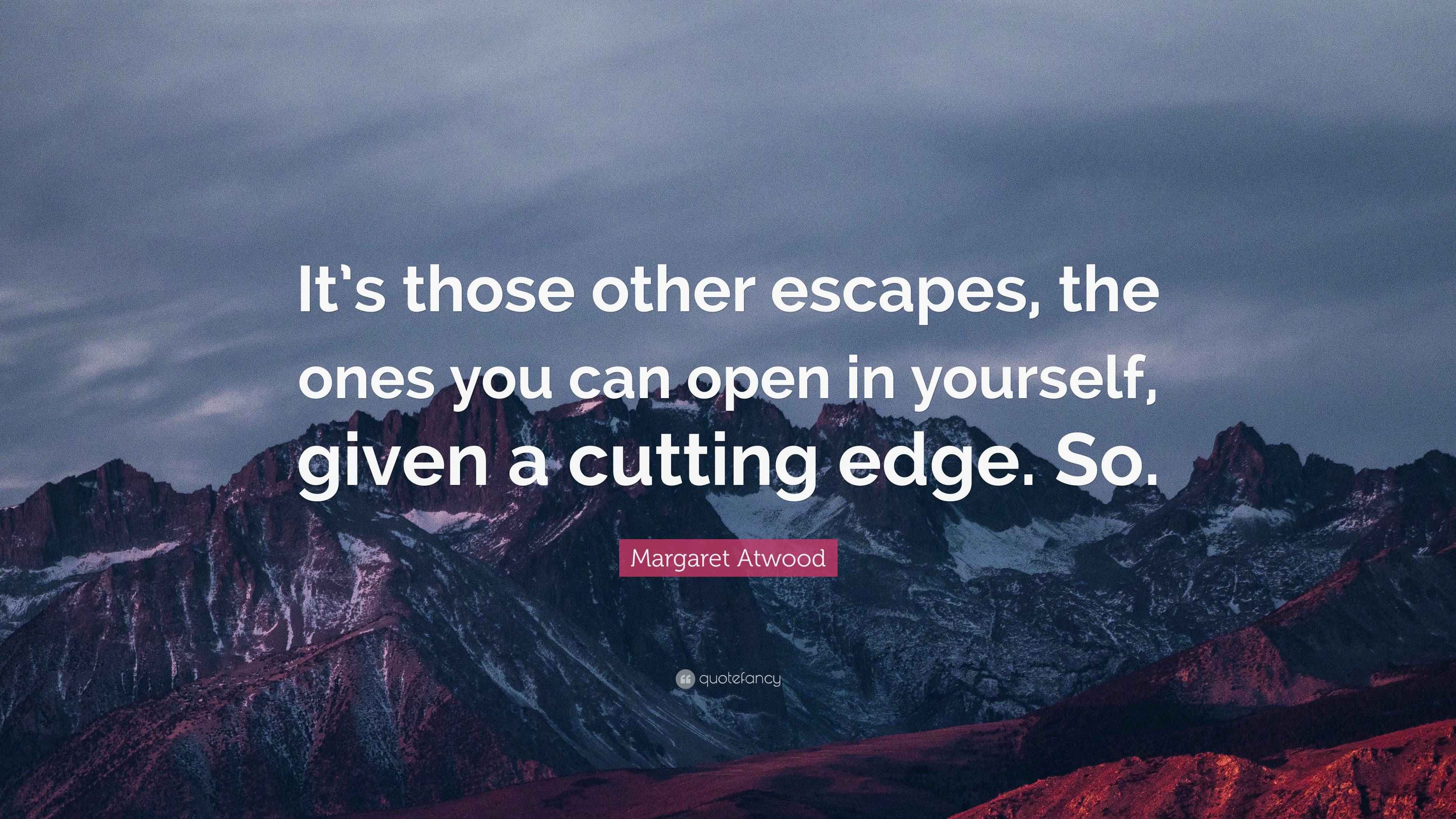 Margaret Atwood Quote: “It’s those other escapes, the ones you can open ...