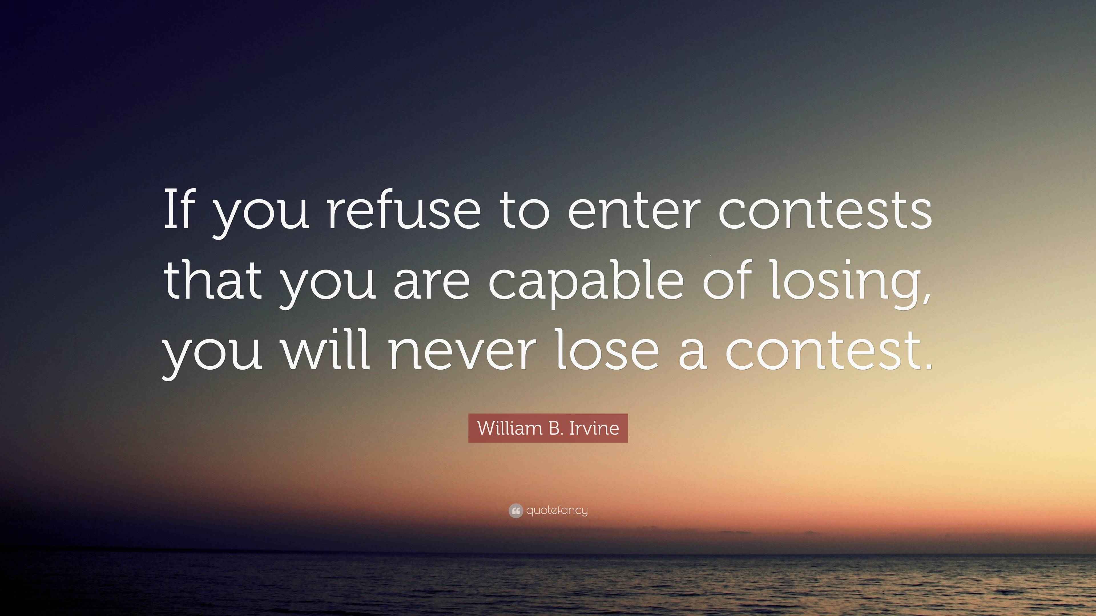 William B. Irvine Quote: “If you refuse to enter contests that you are ...