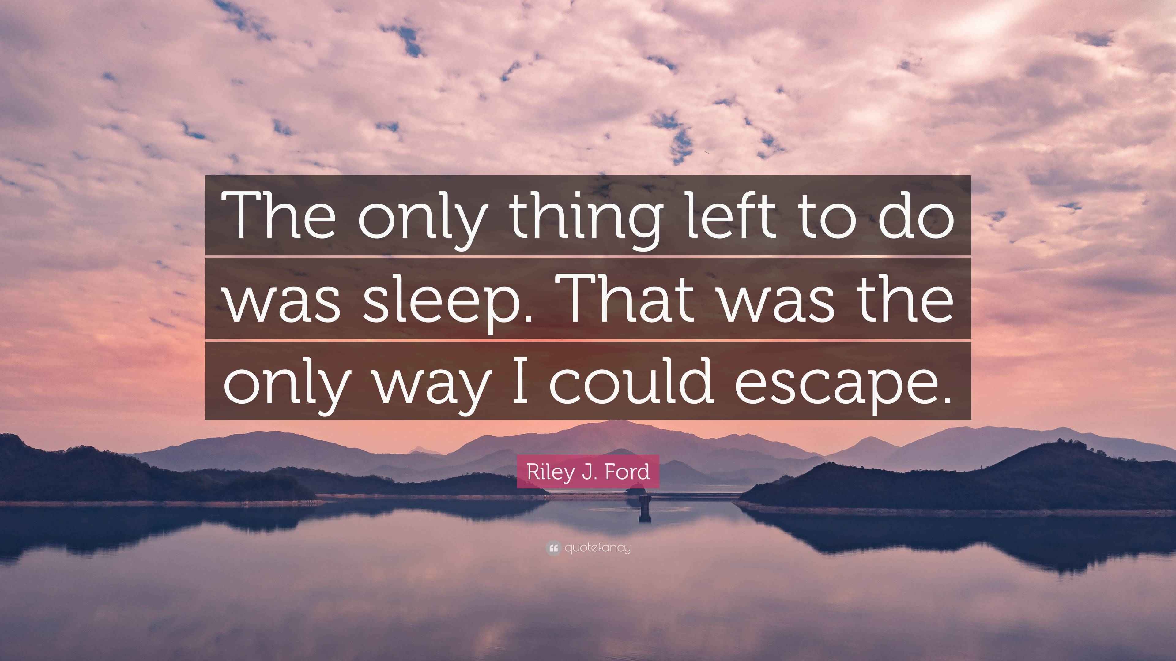 Riley J. Ford Quote: “The only thing left to do was sleep. That was the ...