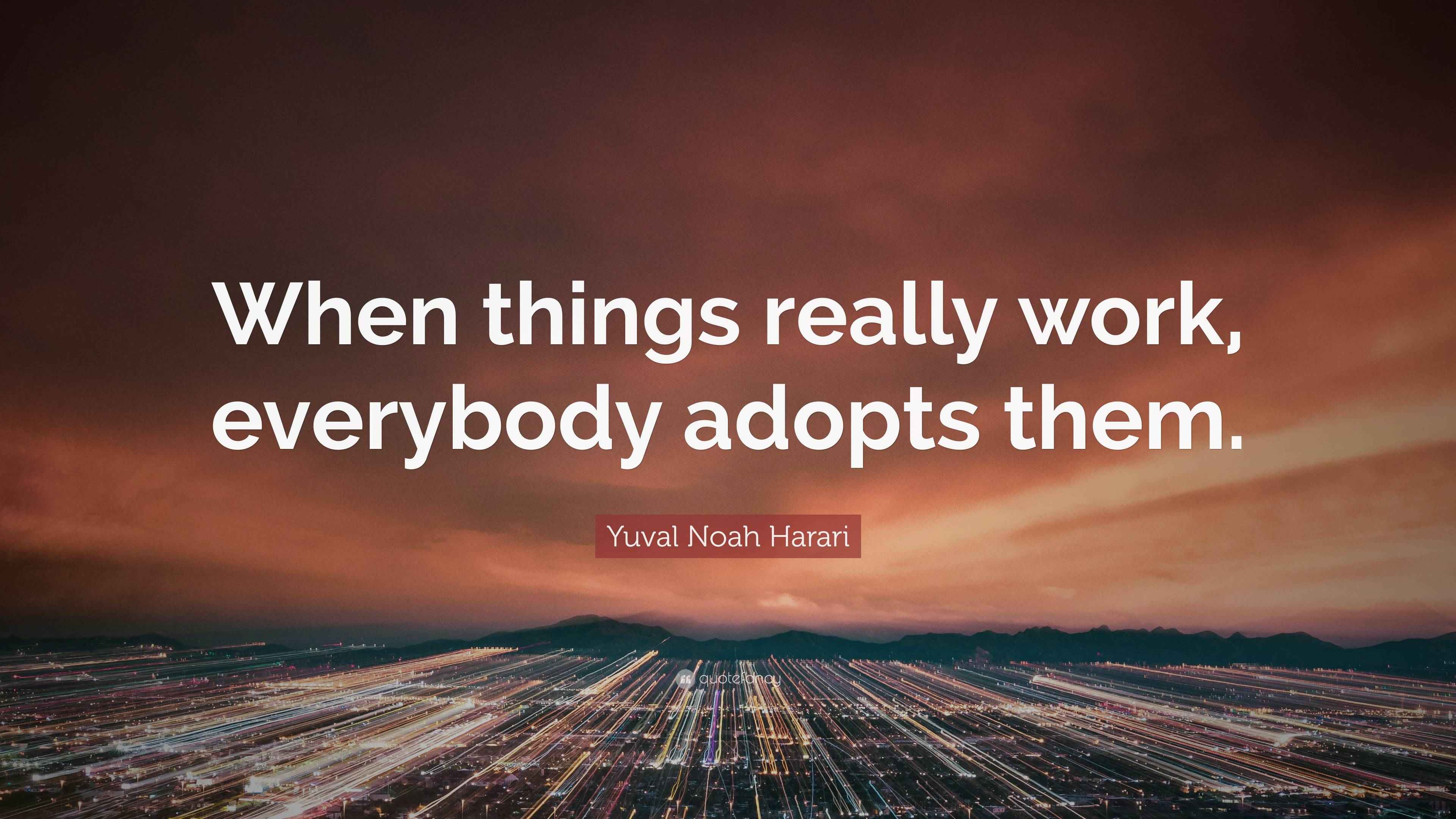 Yuval Noah Harari Quote: “When things really work, everybody adopts them.”