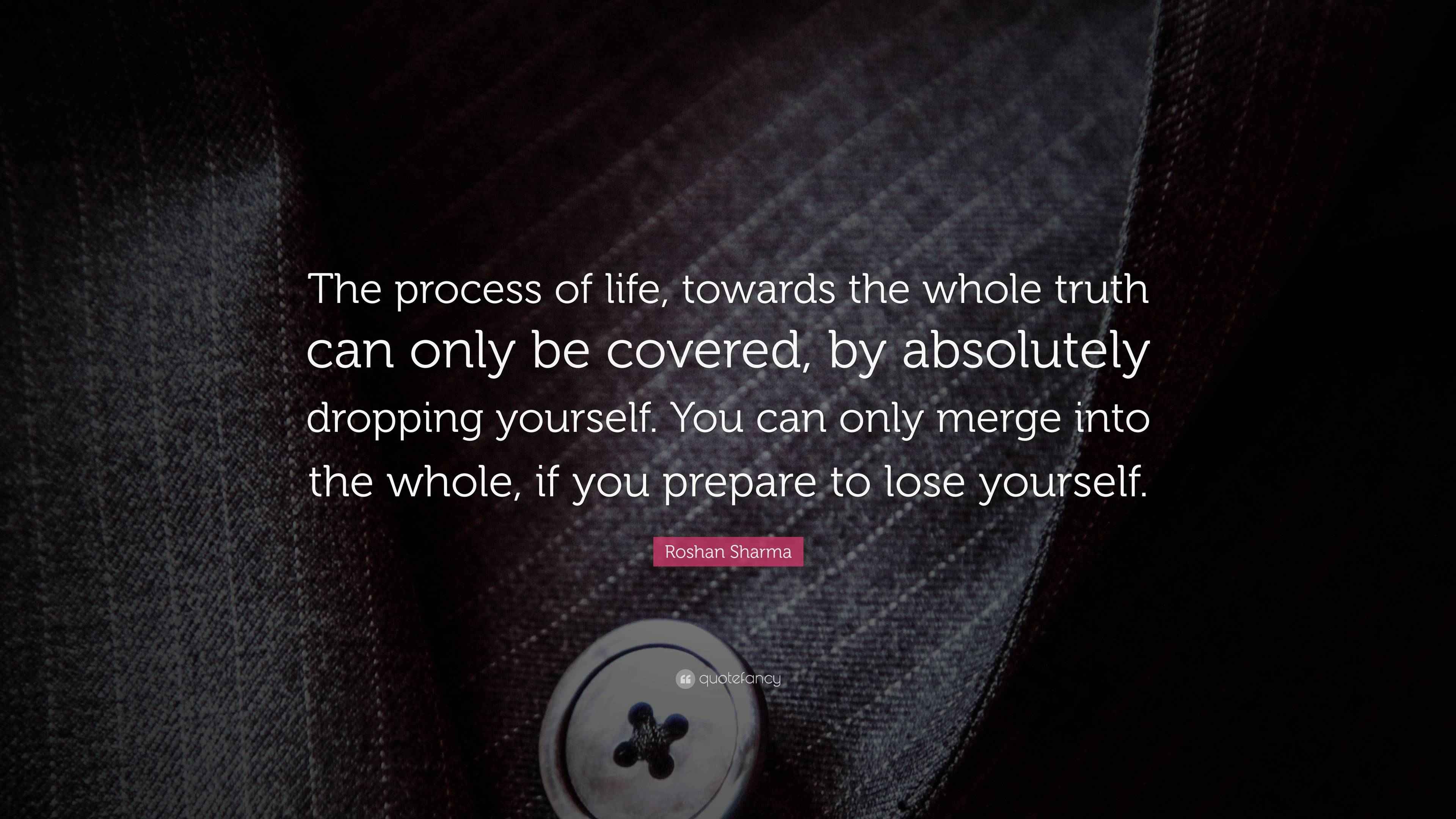 Roshan Sharma Quote: “The process of life, towards the whole truth can ...