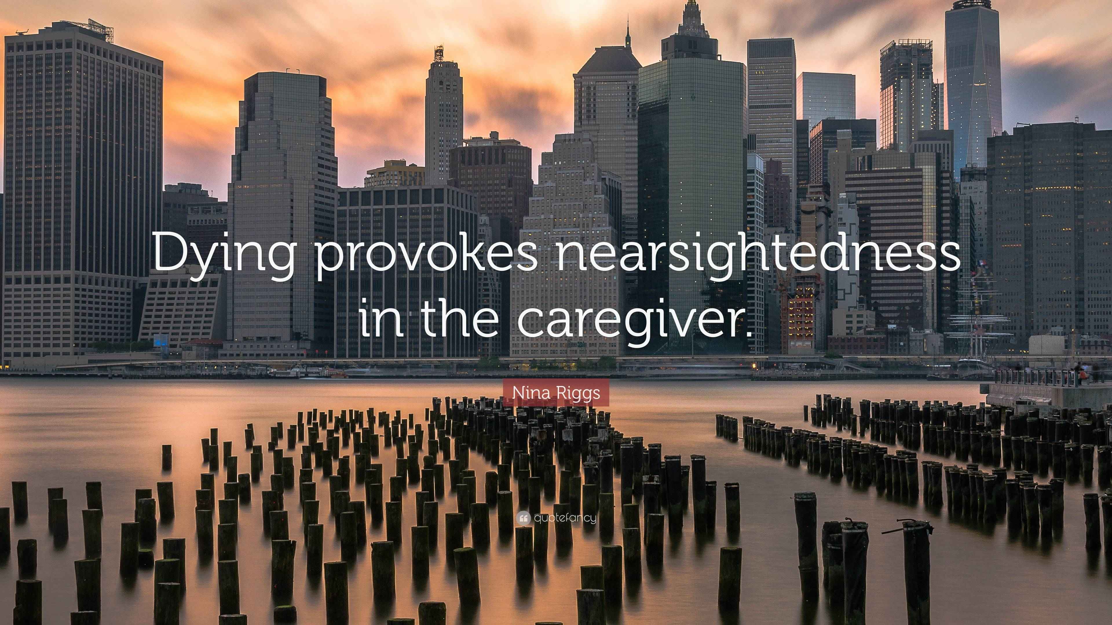 Nina Riggs Quote: “Dying provokes nearsightedness in the caregiver.”