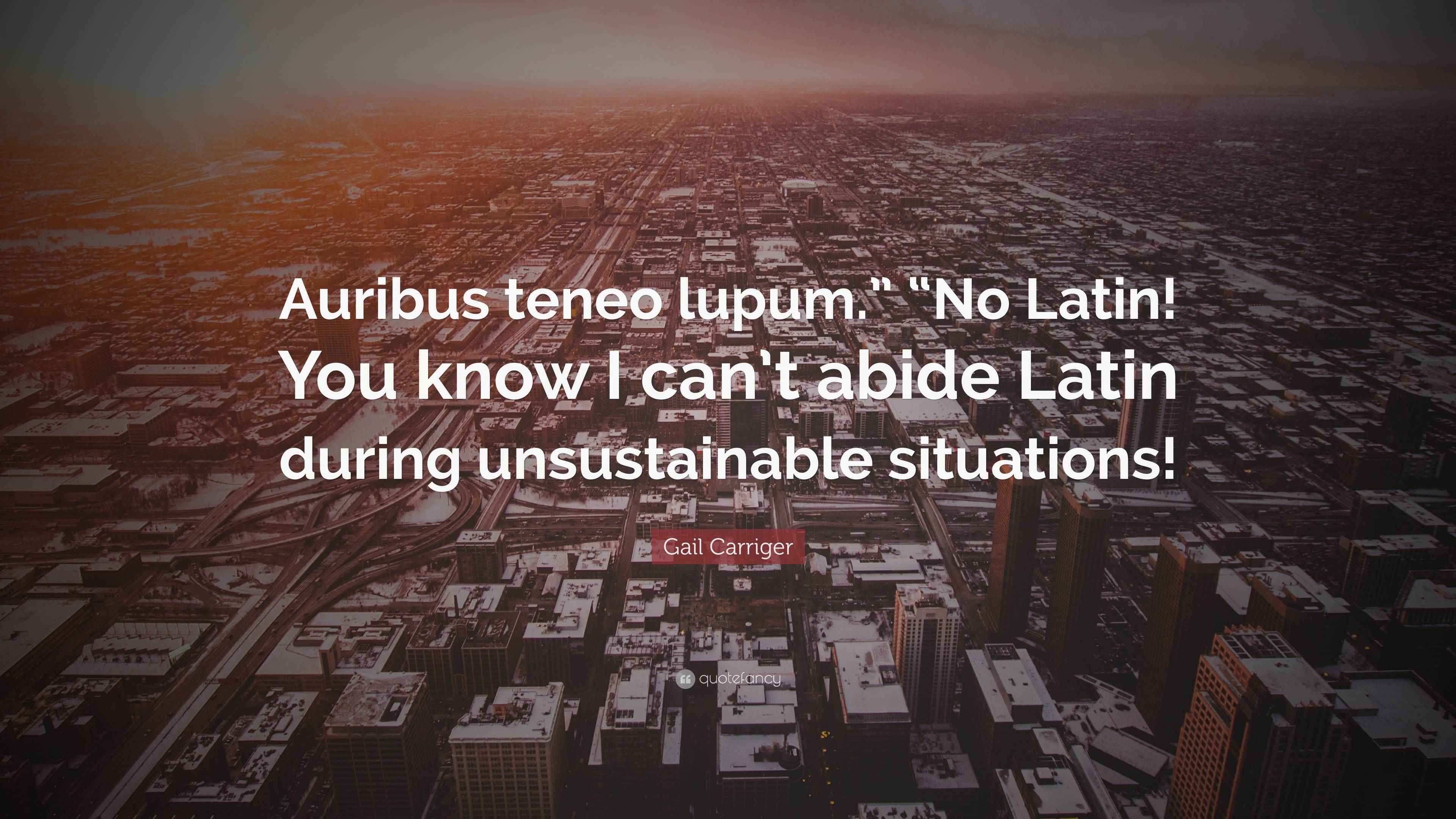 Gail Carriger Quote: “Auribus teneo lupum.” “No Latin! You know I can’t ...