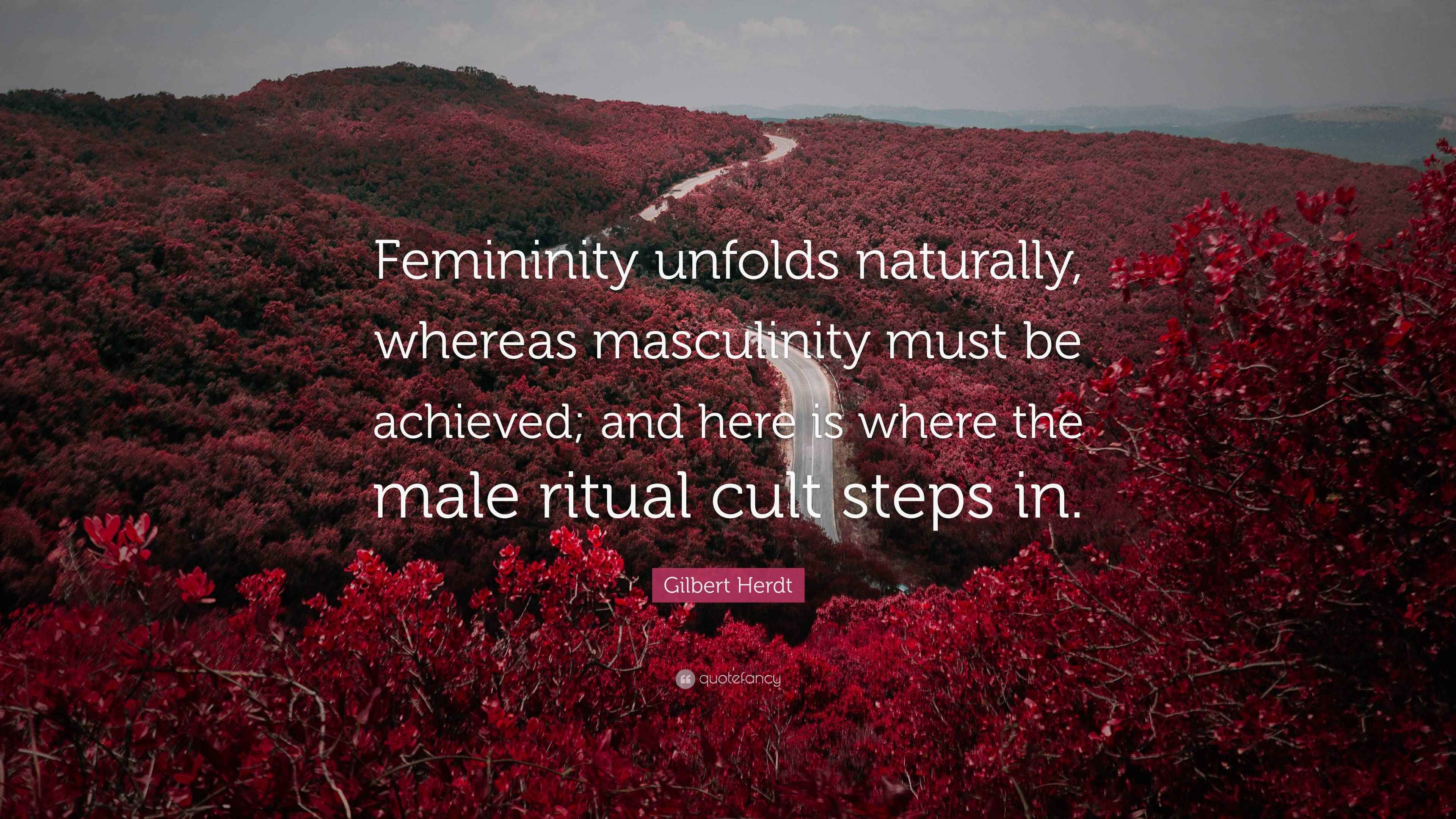 Gilbert Herdt Quote: “Femininity unfolds naturally, whereas masculinity ...
