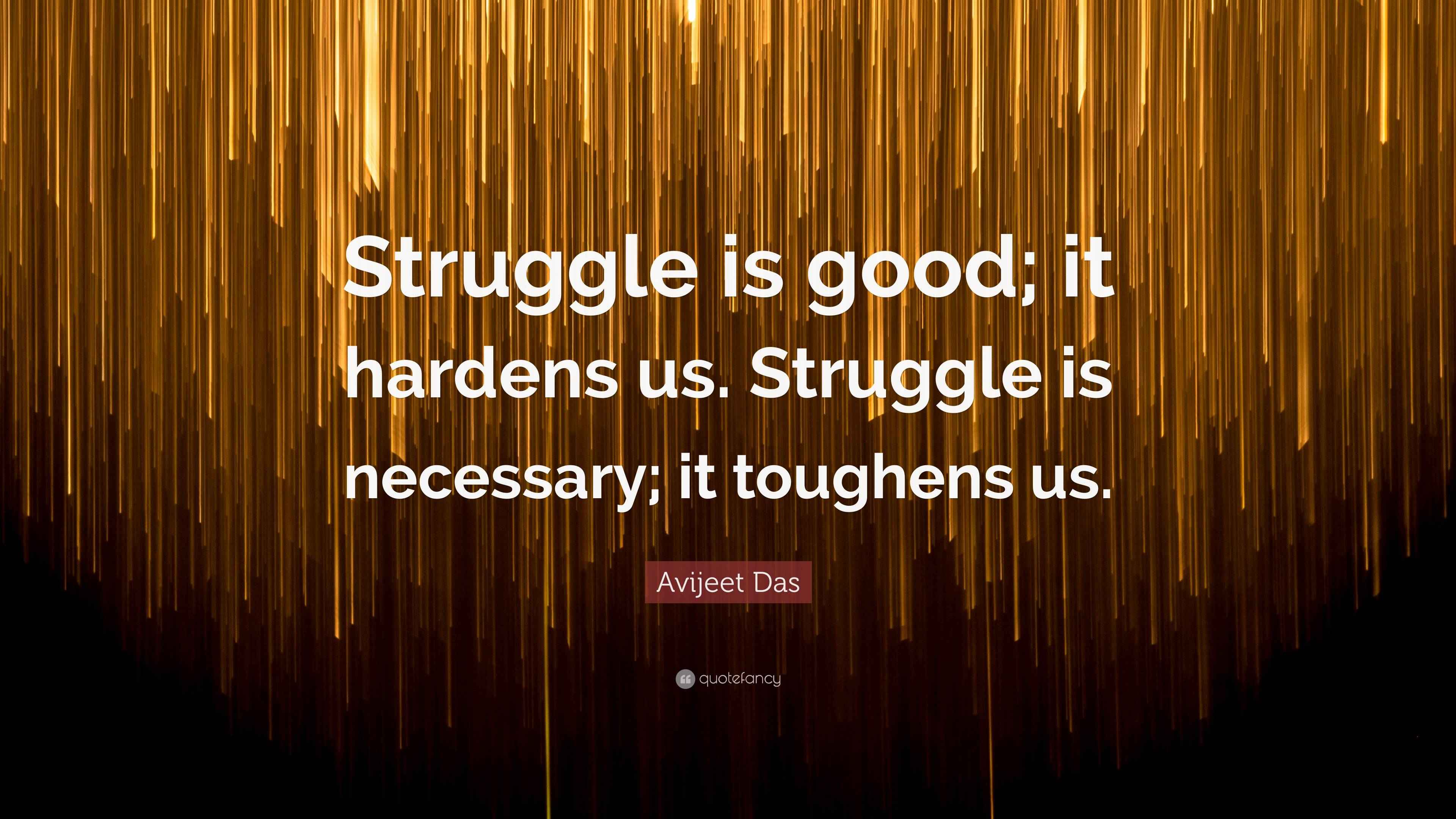 Avijeet Das Quote: “Struggle is good; it hardens us. Struggle is ...