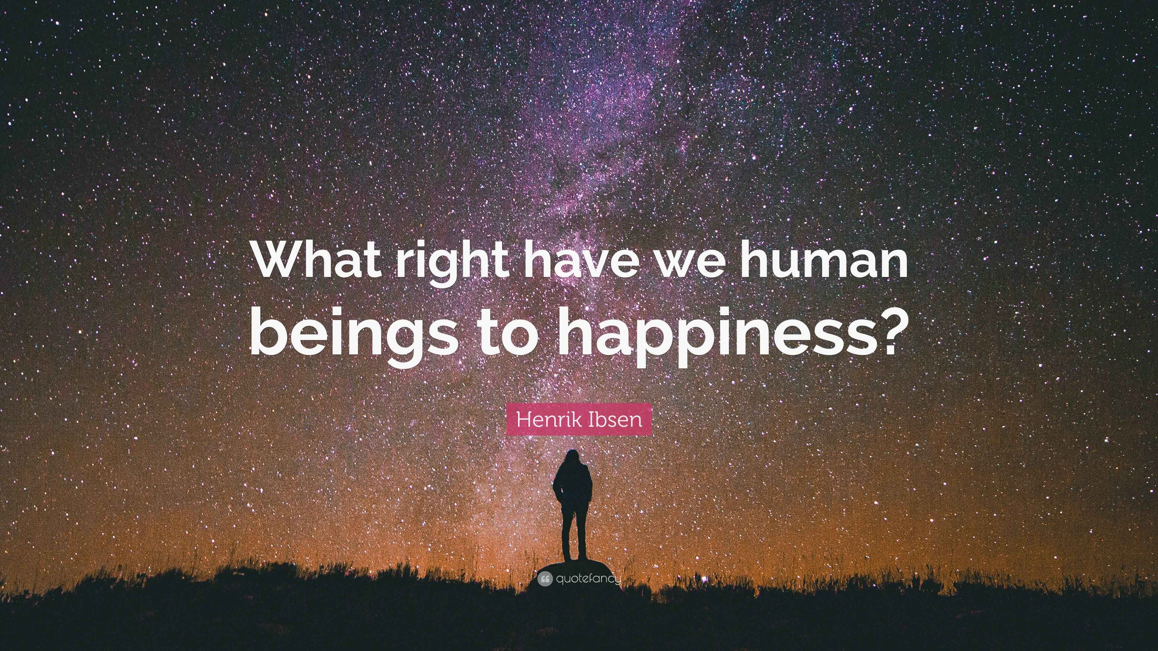 Henrik Ibsen Quote: “What right have we human beings to happiness?”