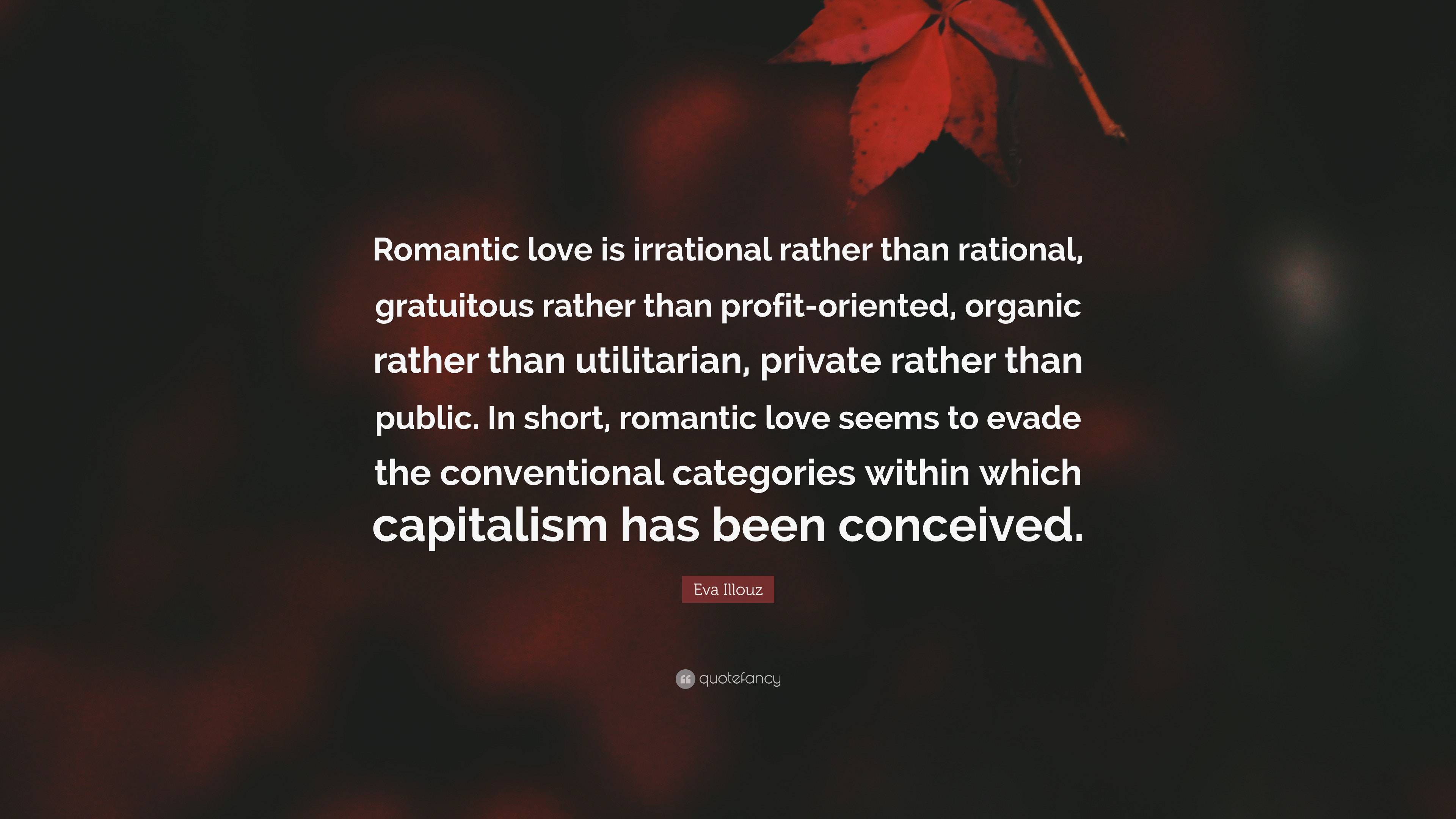 Eva Illouz Quote: “Romantic love is irrational rather than rational ...
