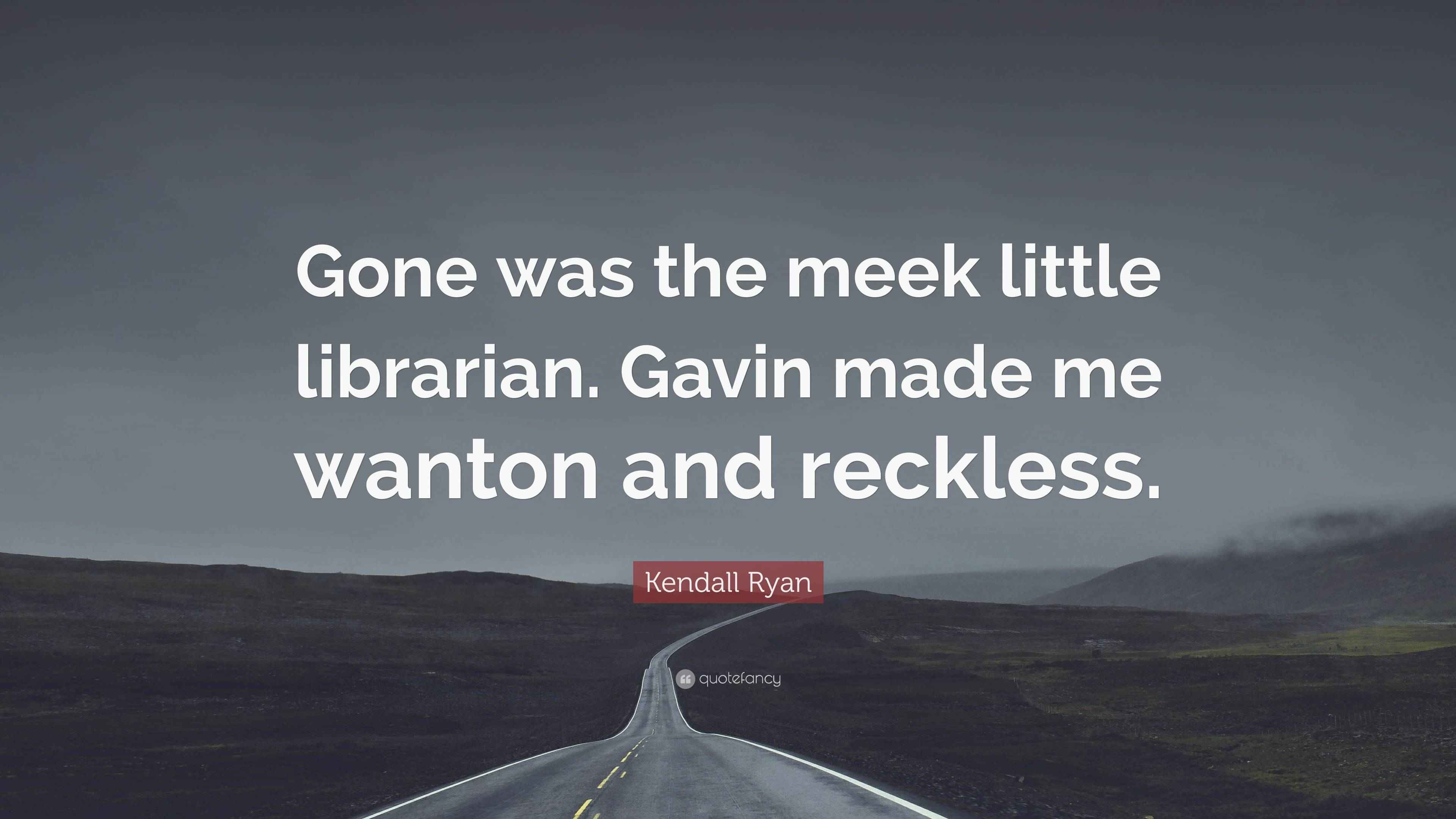 Kendall Ryan Quote: “Gone was the meek little librarian. Gavin made me ...