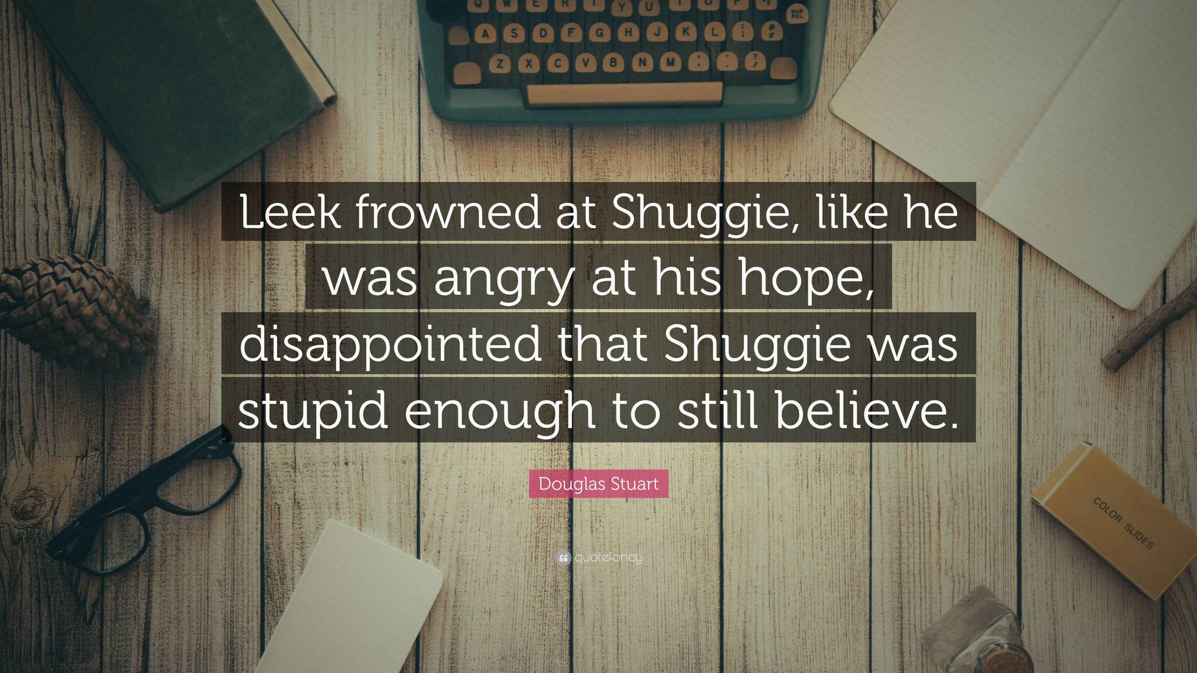 Douglas Stuart Quote: “Leek frowned at Shuggie, like he was angry at ...