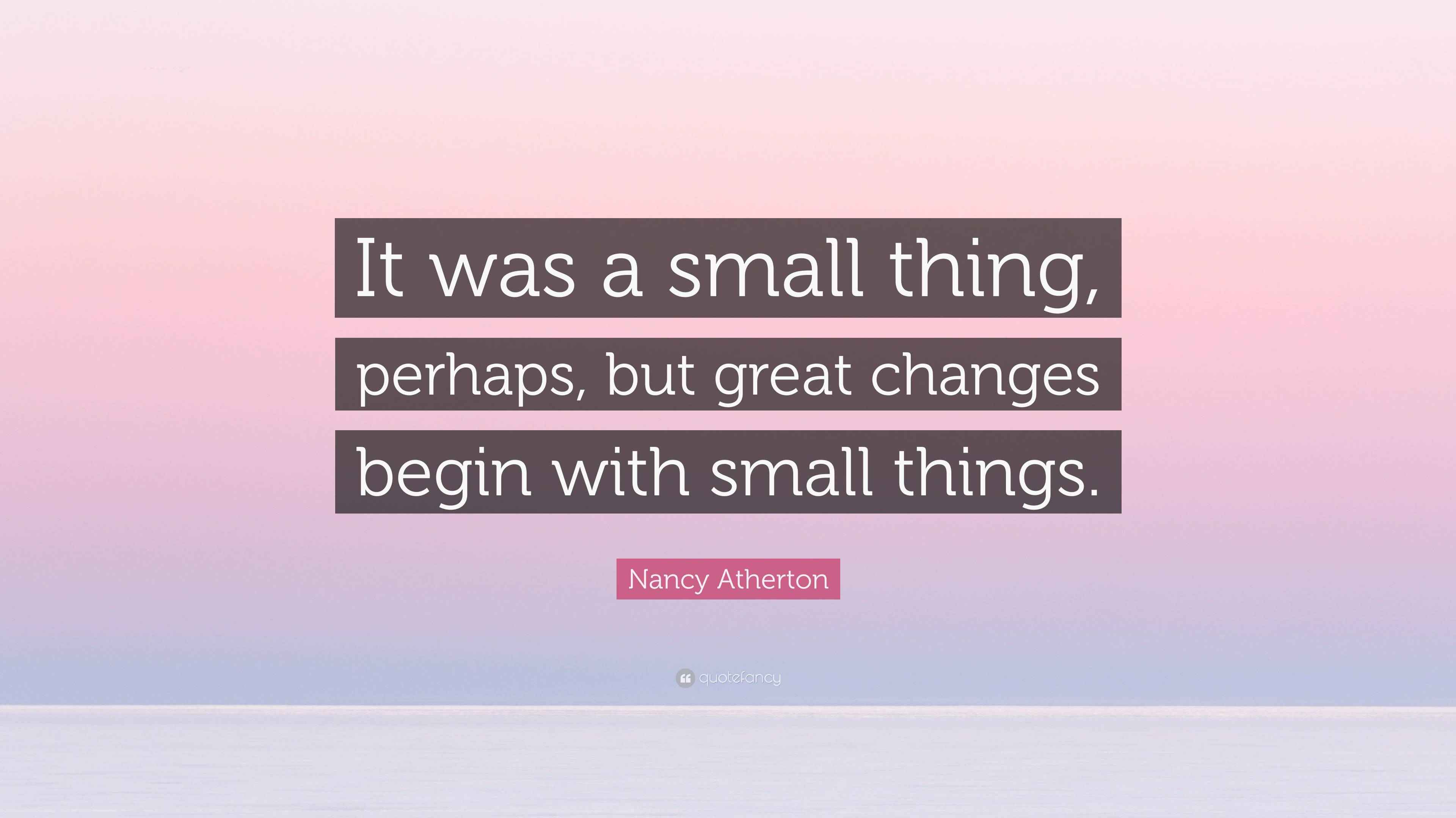 Nancy Atherton Quote: “It was a small thing, perhaps, but great changes ...