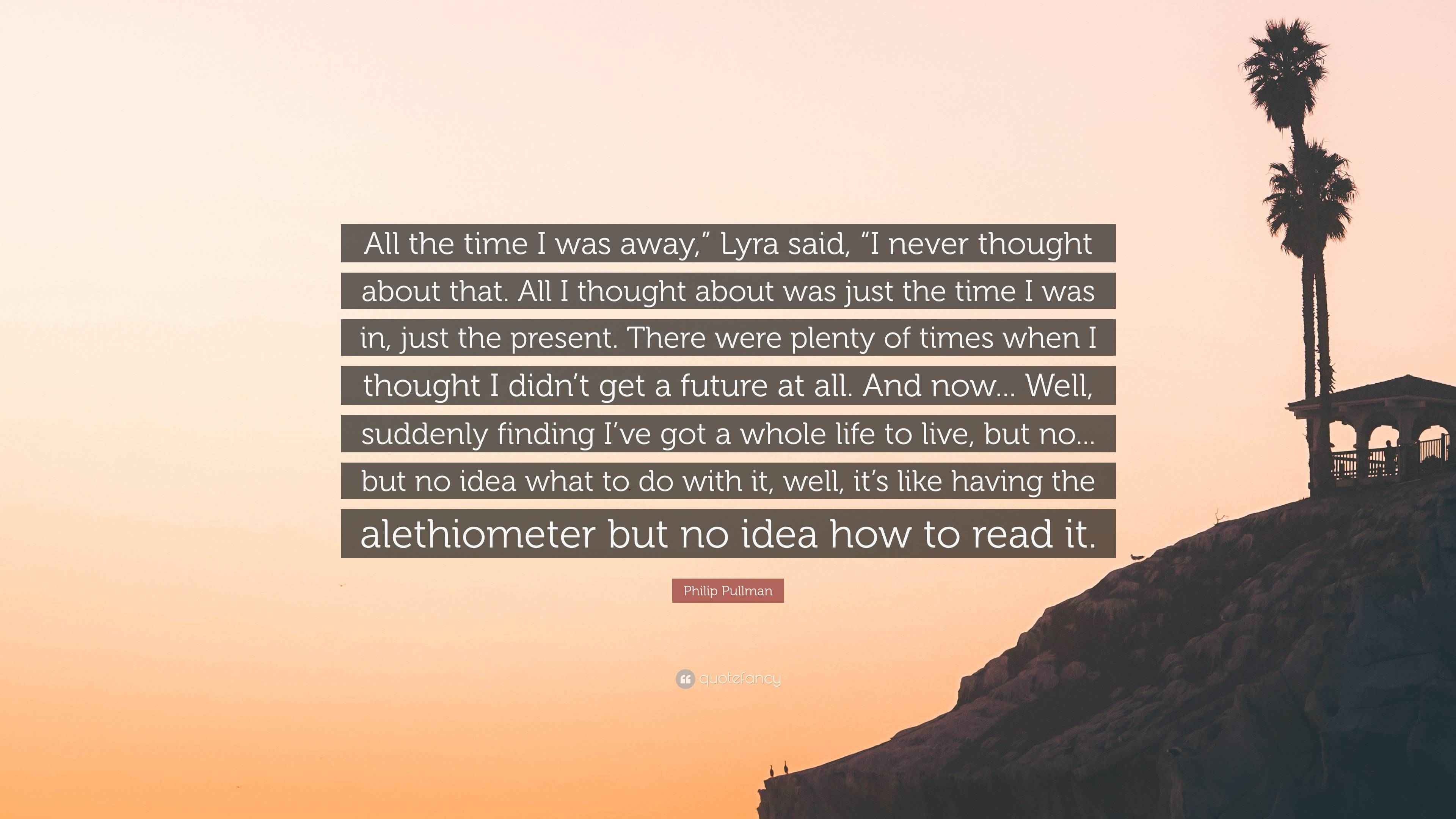 Philip Pullman Quote: “All the time I was away,” Lyra said, “I never ...