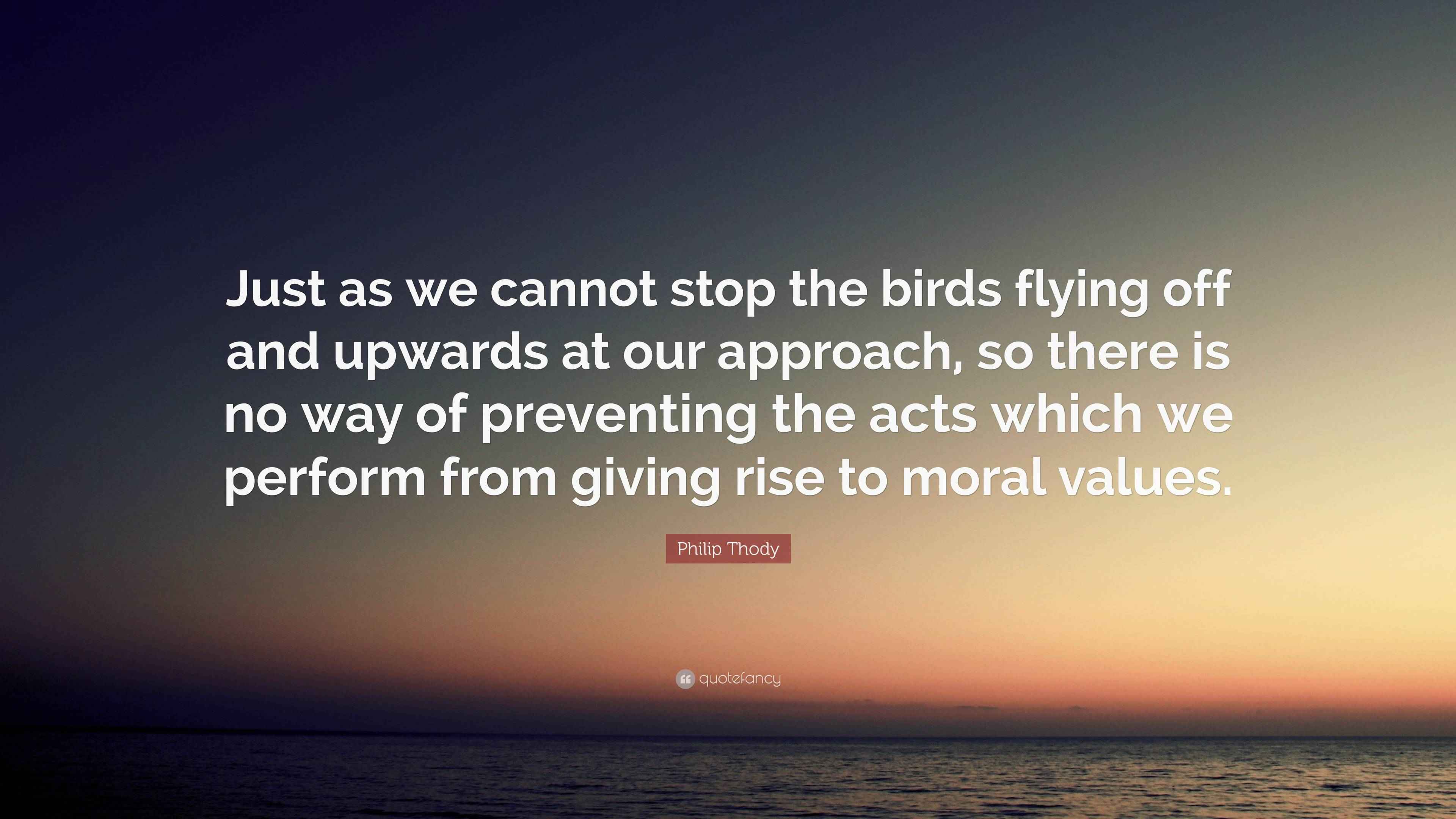 Philip Thody Quote: “Just as we cannot stop the birds flying off and ...
